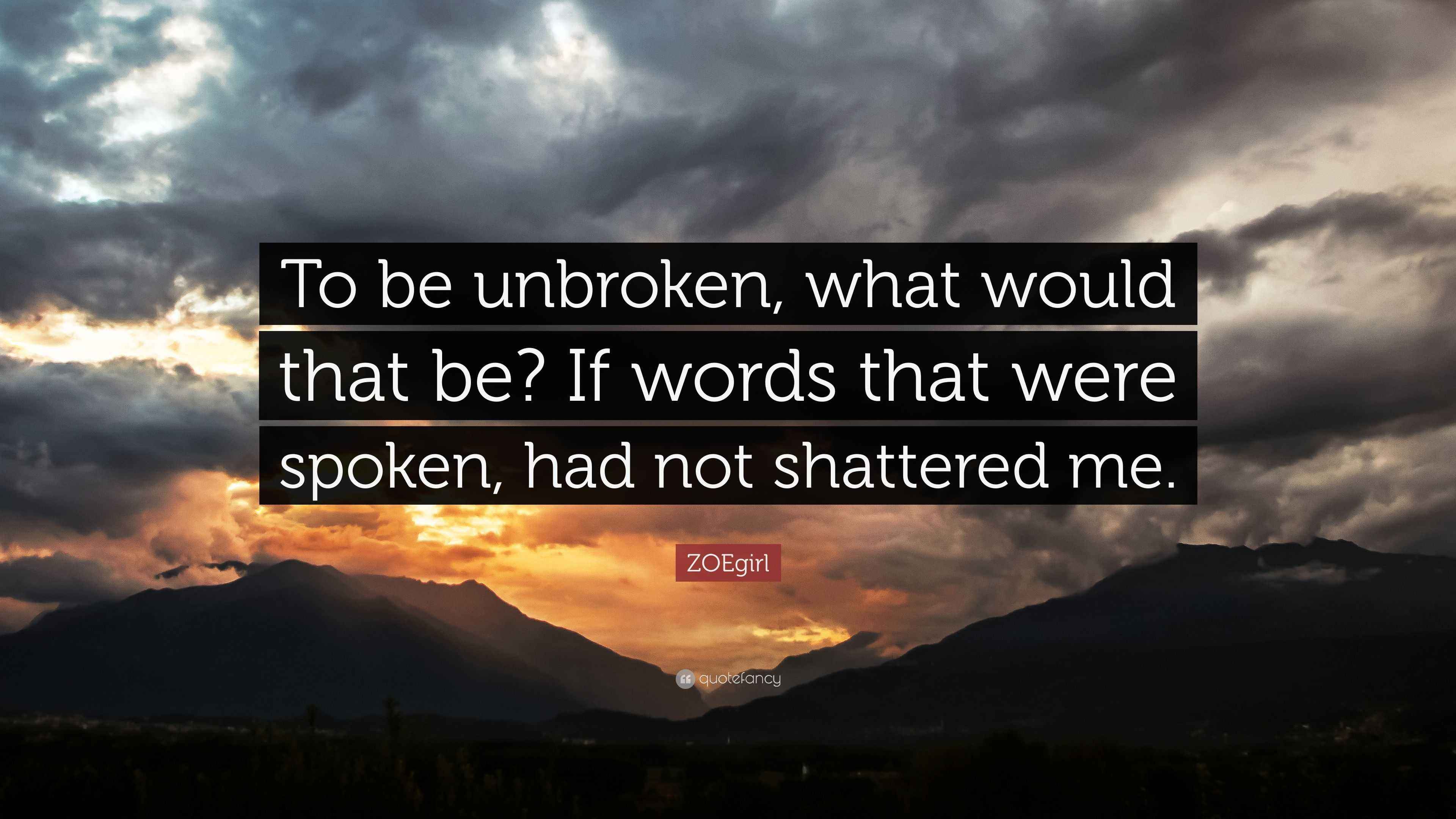 ZOEgirl Quote: “To be unbroken, what would that be? If words that were ...