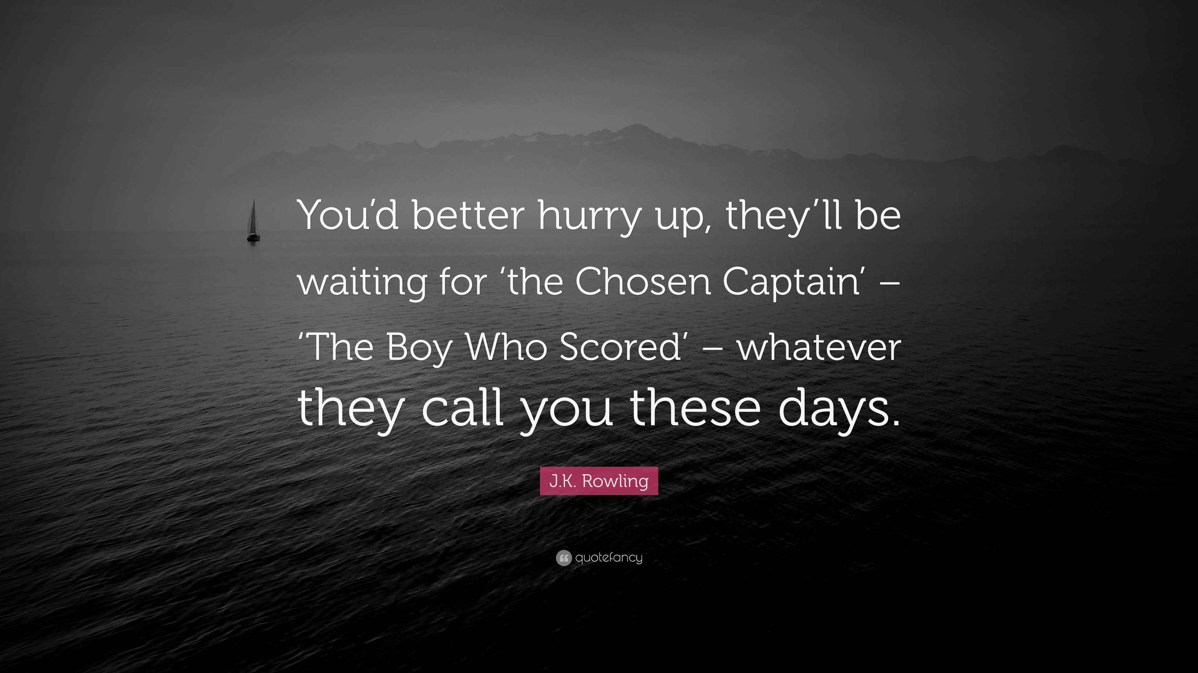 J.K. Rowling Quote: “You’d better hurry up, they’ll be waiting for ‘the ...