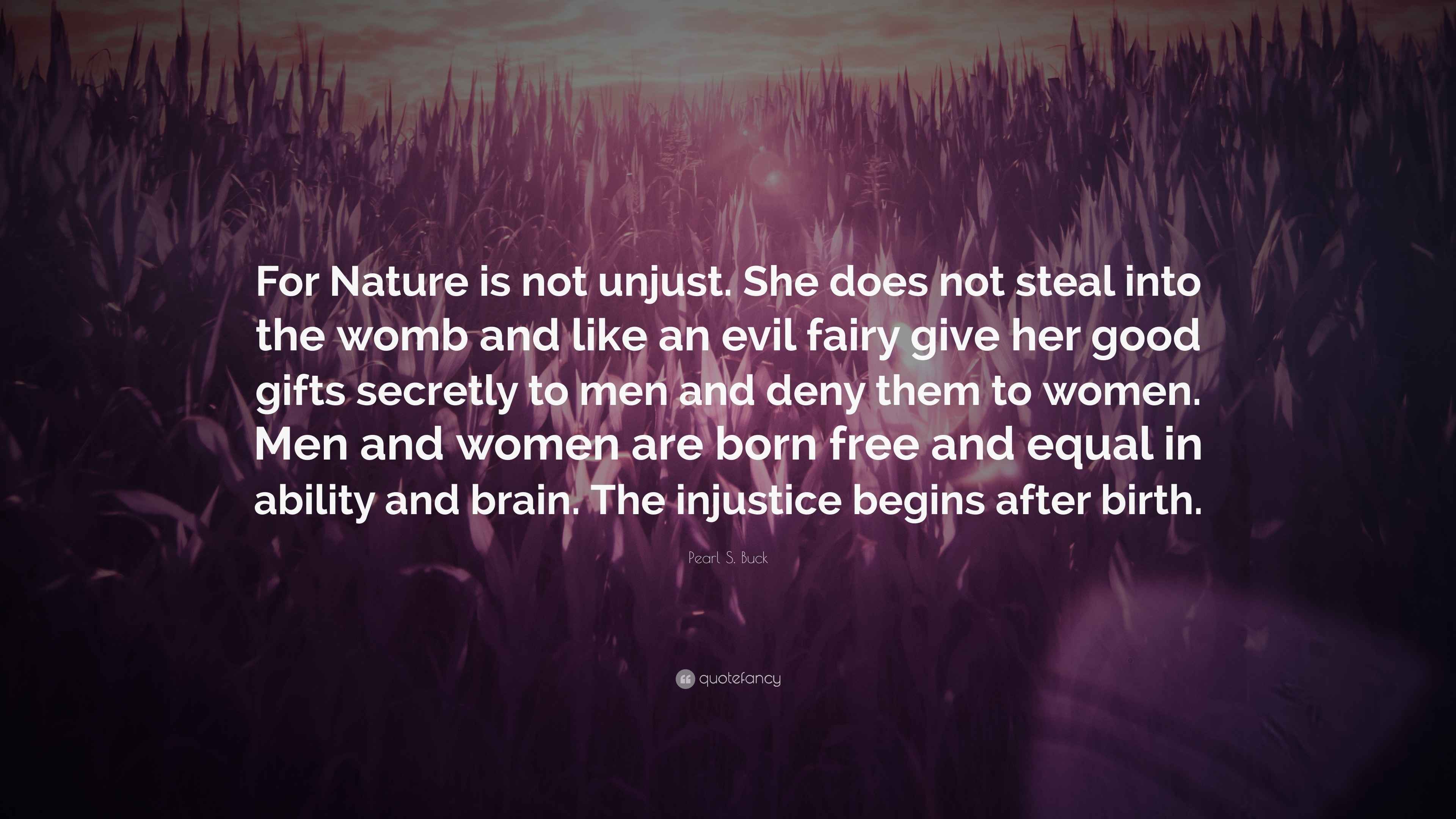 Pearl S. Buck Quote: “For Nature is not unjust. She does not steal into ...
