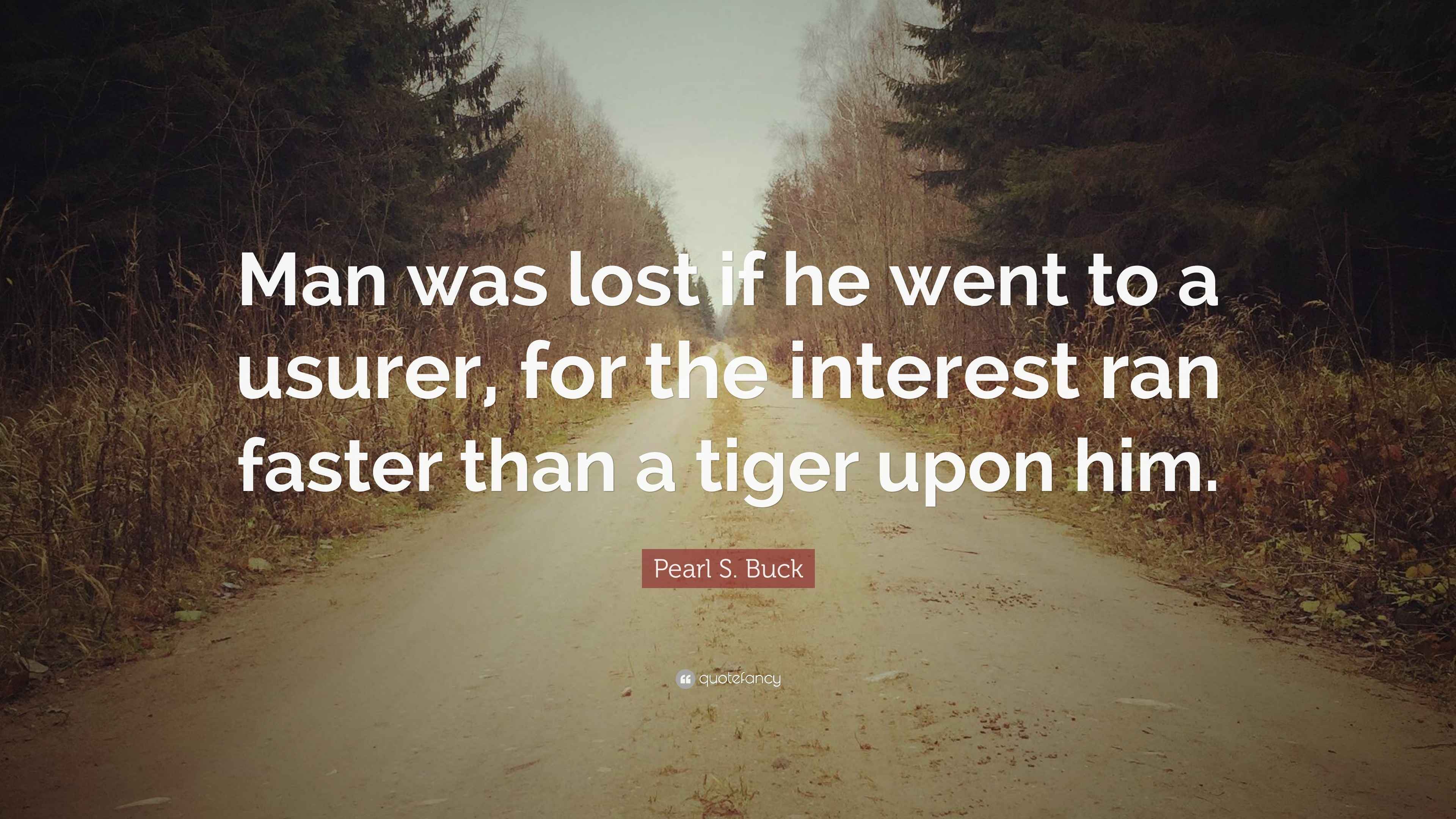 Pearl S. Buck Quote: “Man was lost if he went to a usurer, for the ...