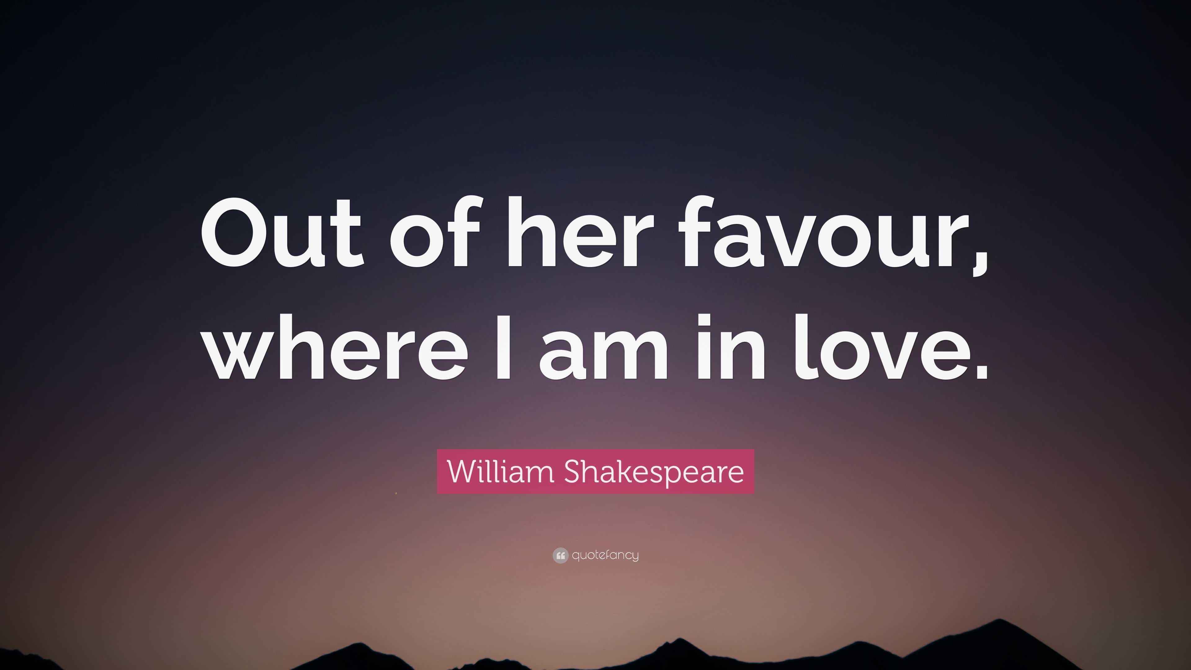 William Shakespeare Quote: “Out of her favour, where I am in love.”