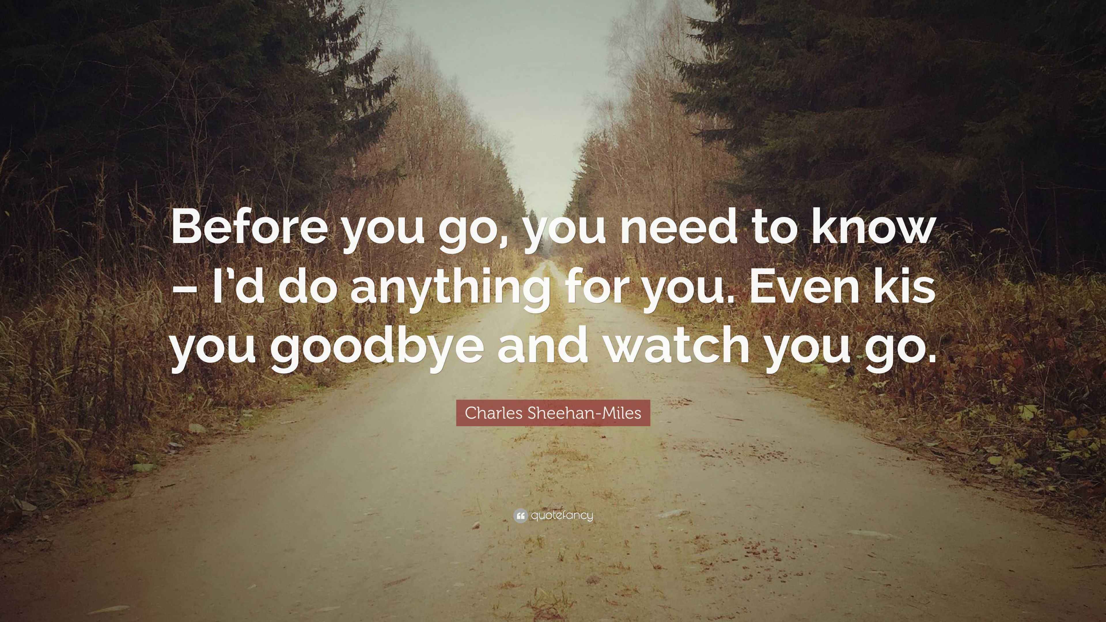 Charles Sheehan-Miles Quote: “Before you go, you need to know – I’d do ...