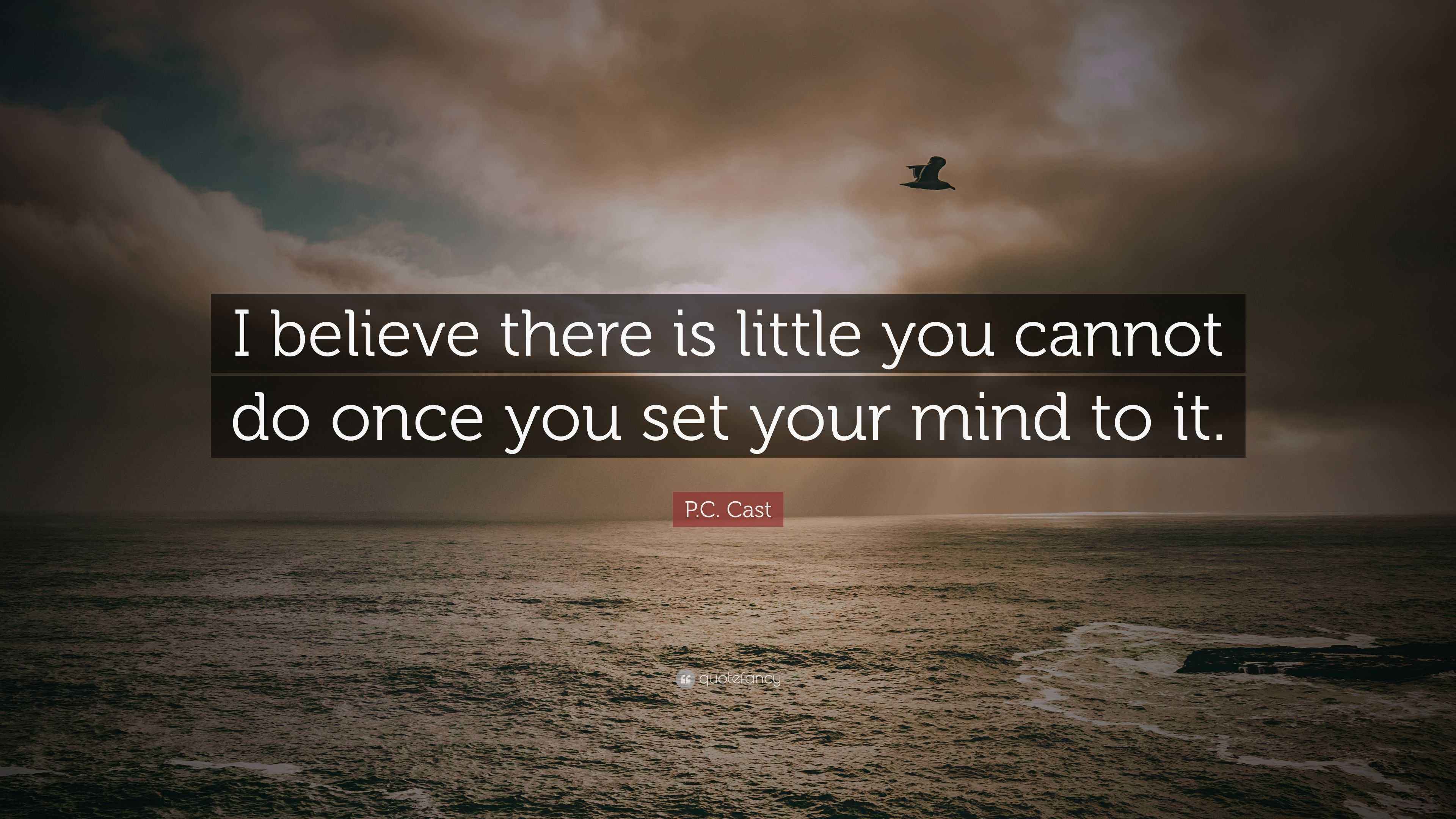 P.C. Cast Quote: “I believe there is little you cannot do once you set ...