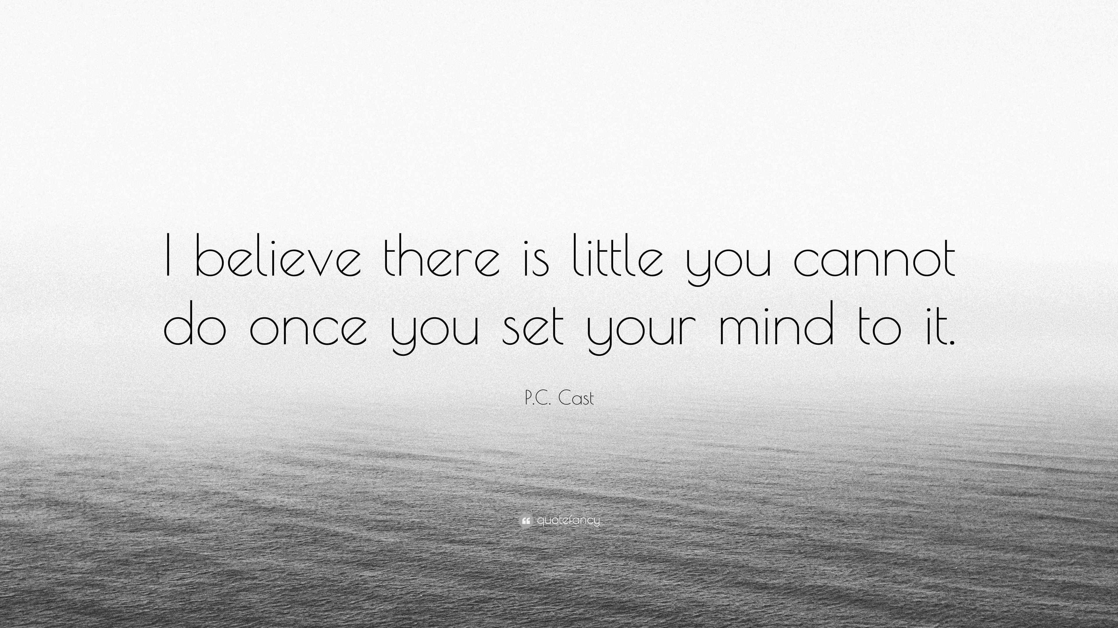P.C. Cast Quote: “I believe there is little you cannot do once you set ...