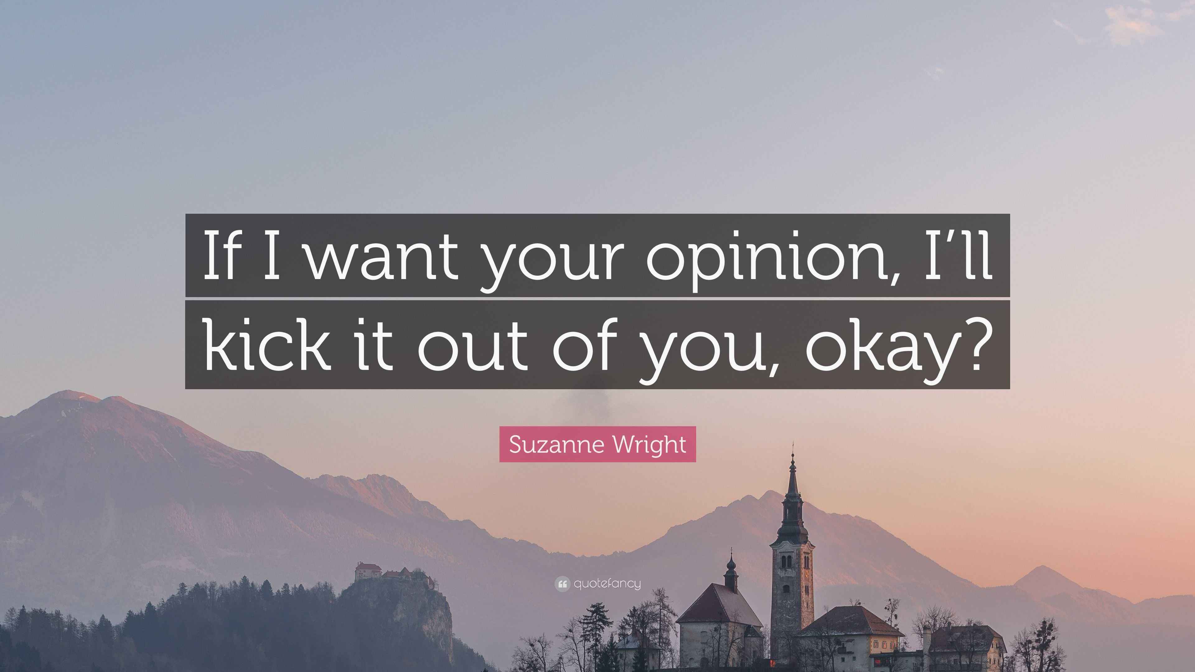 Suzanne Wright Quote: “If I want your opinion, I’ll kick it out of you ...