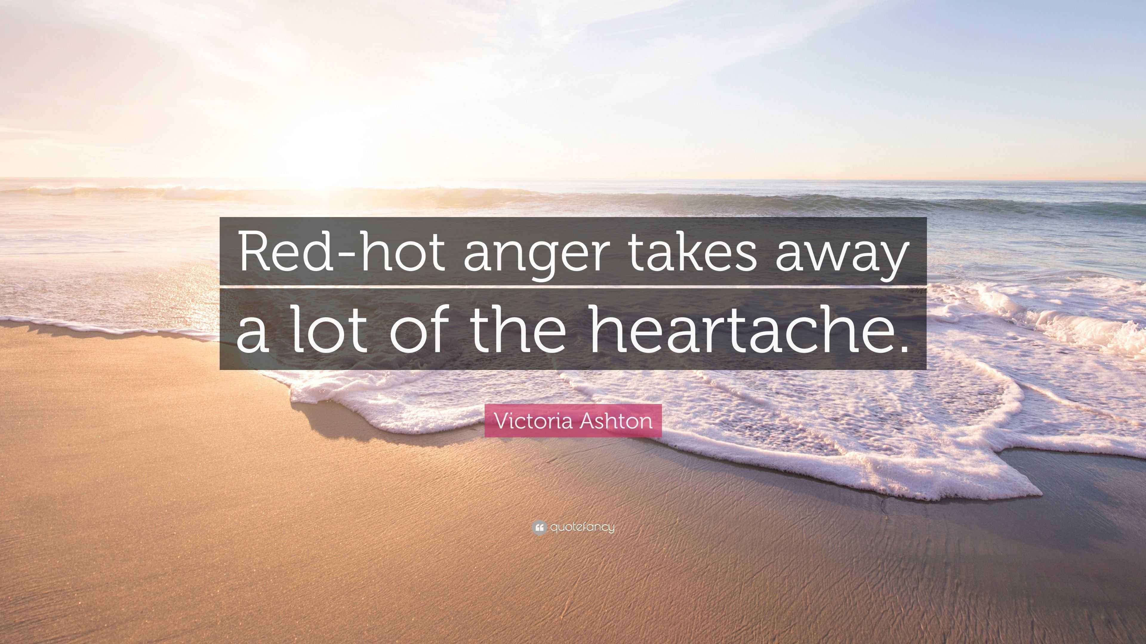 Victoria Ashton Quote: “Red-hot anger takes away a lot of the heartache.”