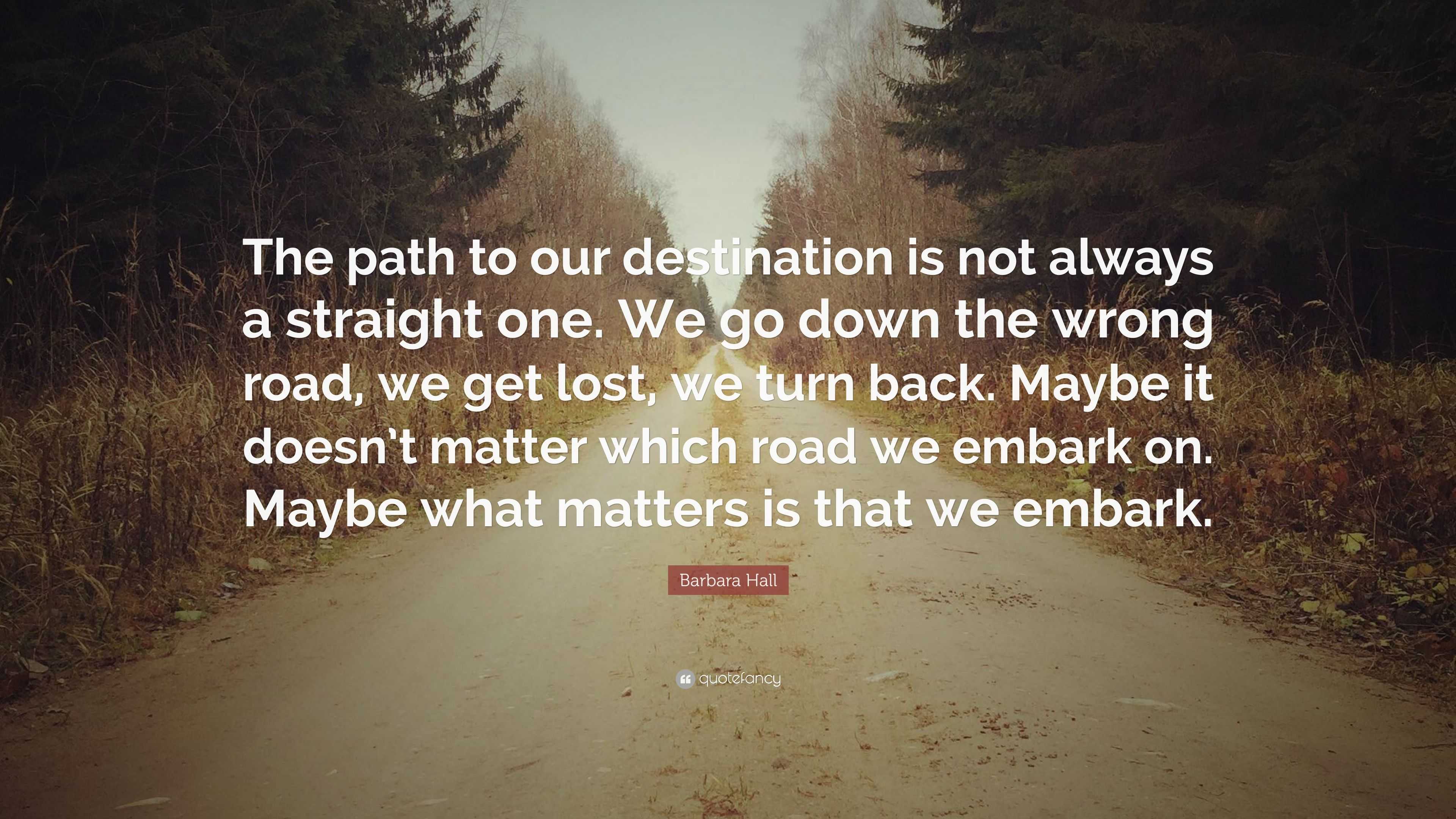 Barbara Hall Quote: “The path to our destination is not always a ...