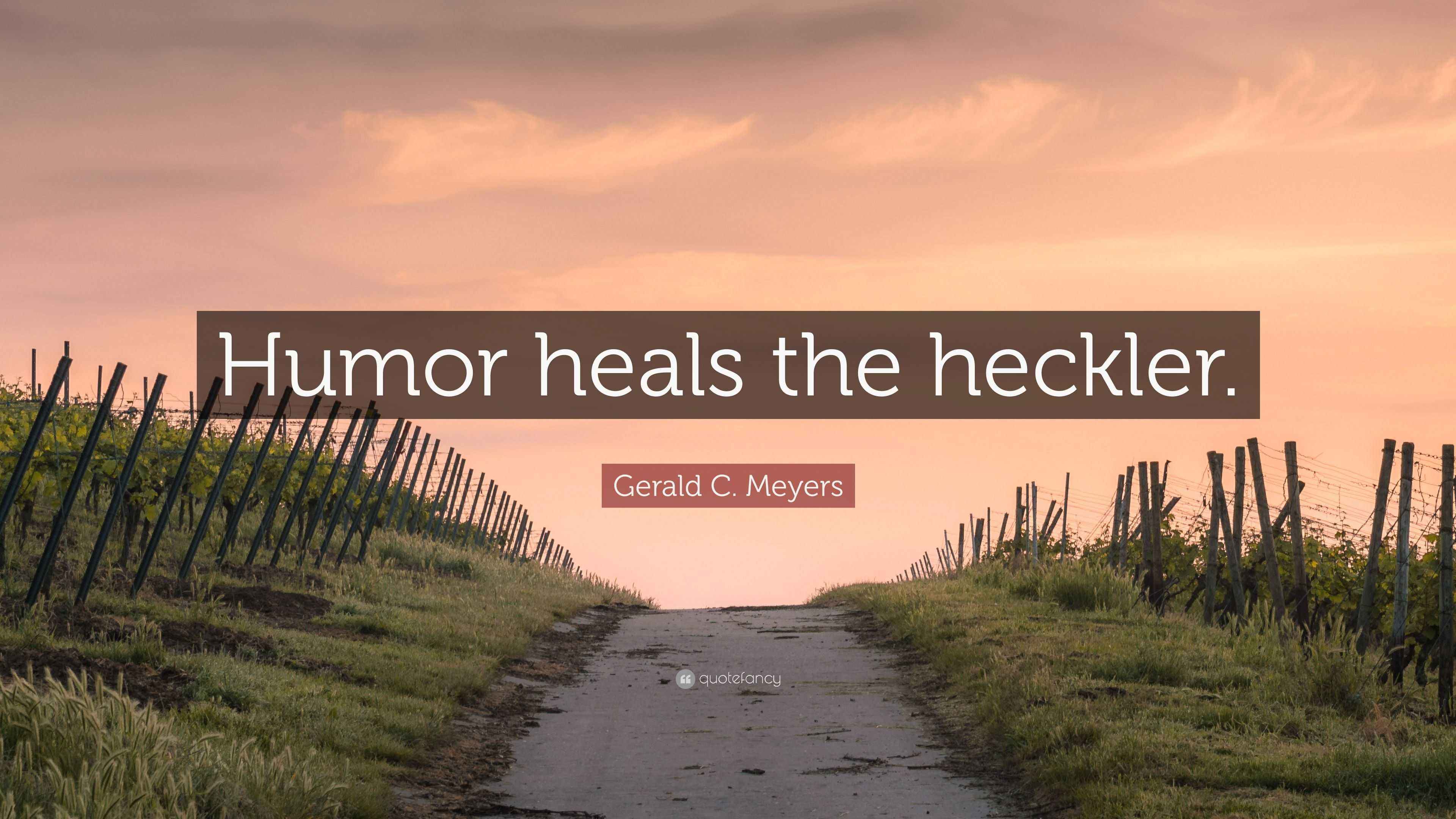 Gerald C. Meyers Quote: “Humor heals the heckler.”