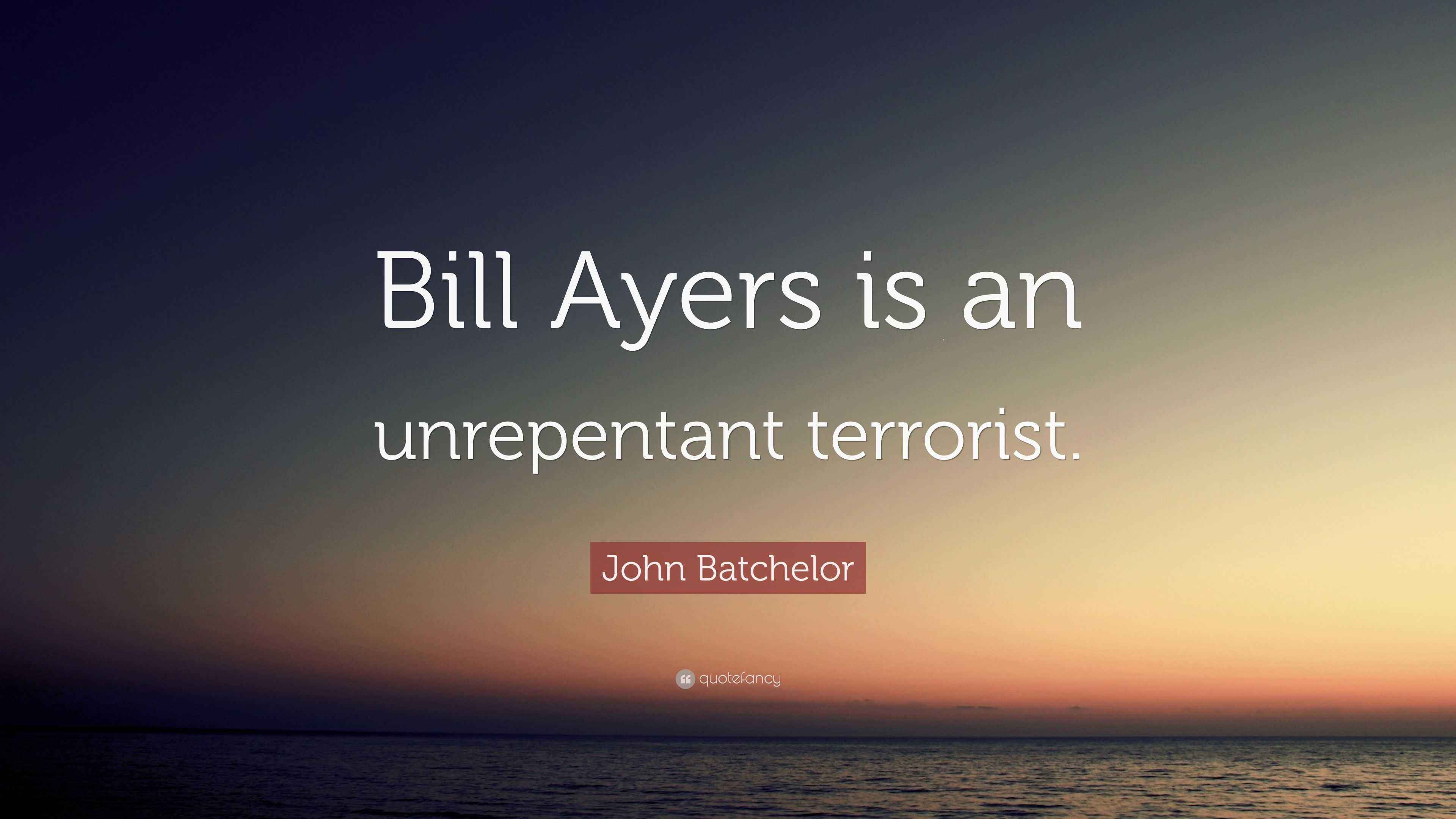 John Batchelor Quote: “Bill Ayers is an unrepentant terrorist.”