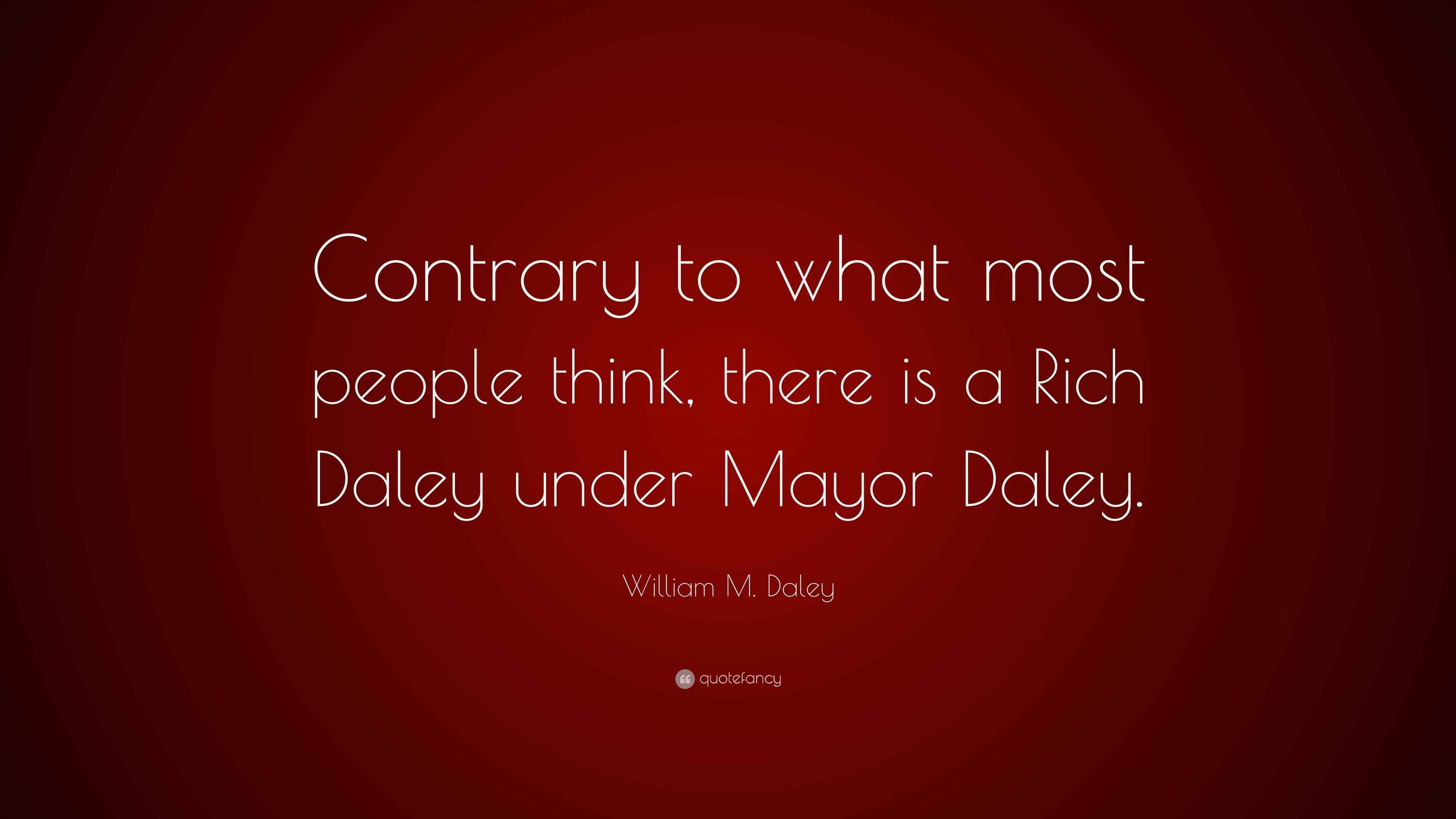 William M. Daley Quote: “Contrary to what most people think, there is a ...