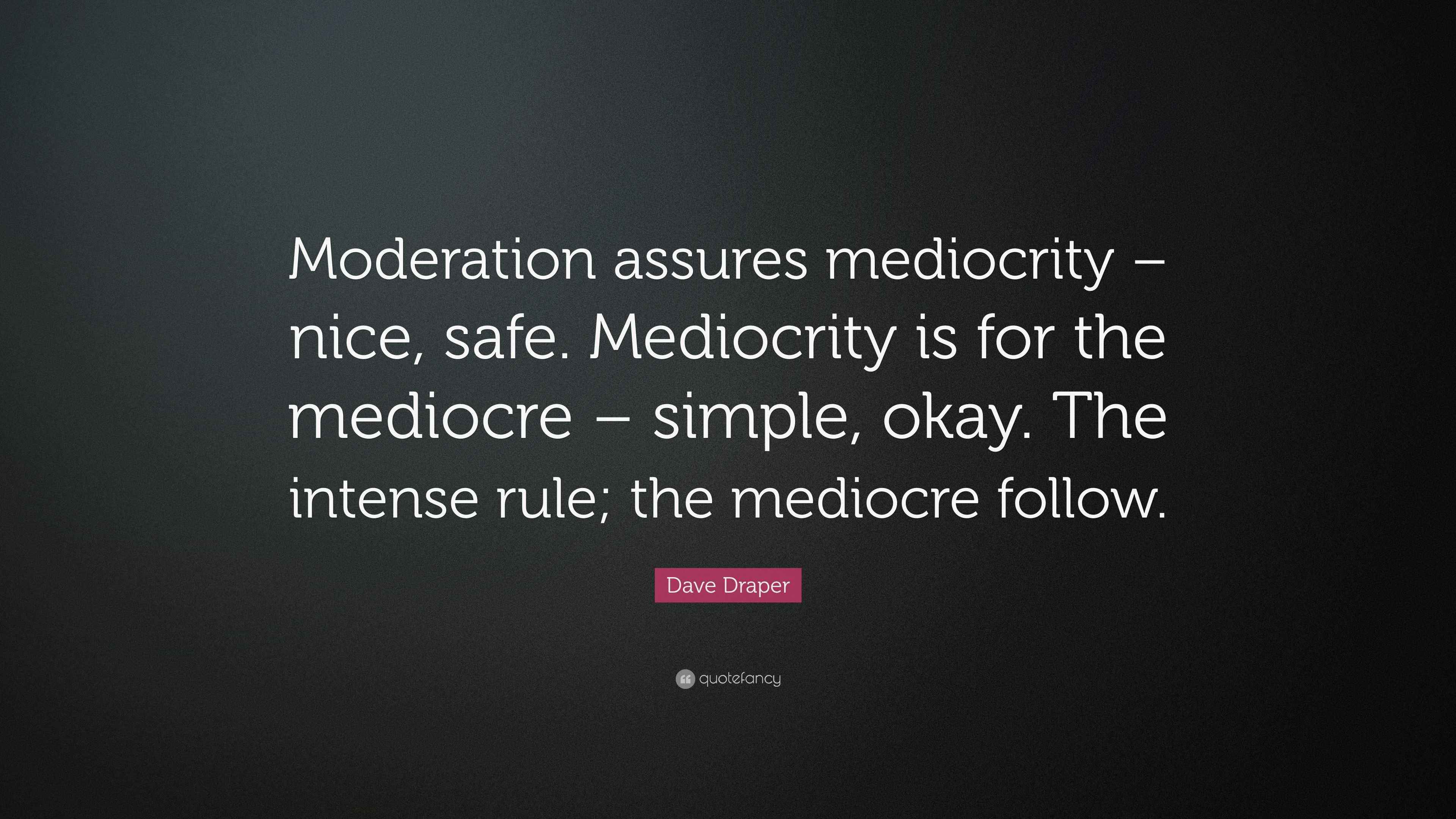 Dave Draper Quote: “Moderation assures mediocrity – nice, safe ...