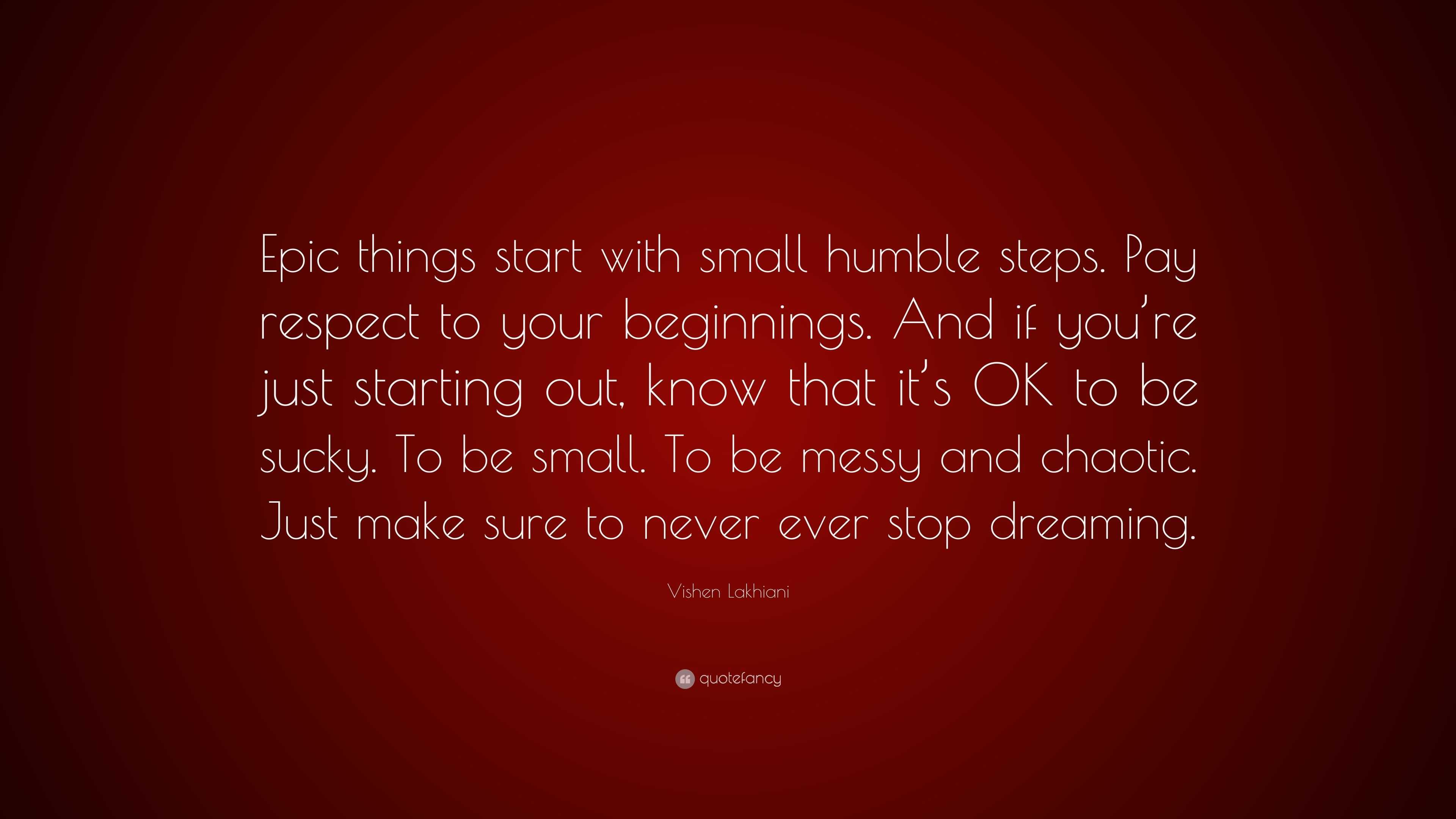 Vishen Lakhiani Quote: “Epic things start with small humble steps. Pay ...