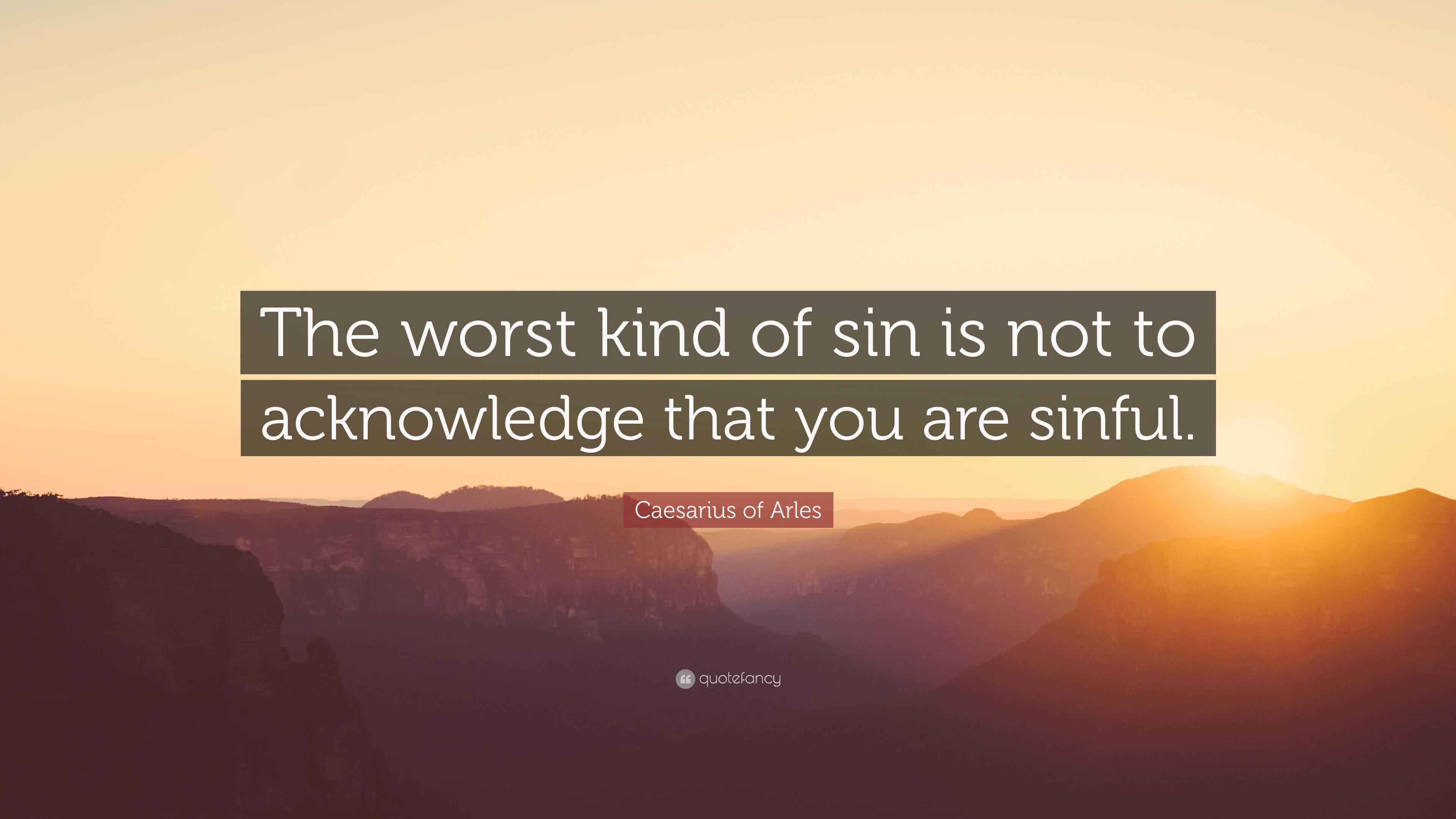 Caesarius of Arles Quote: “The worst kind of sin is not to acknowledge ...