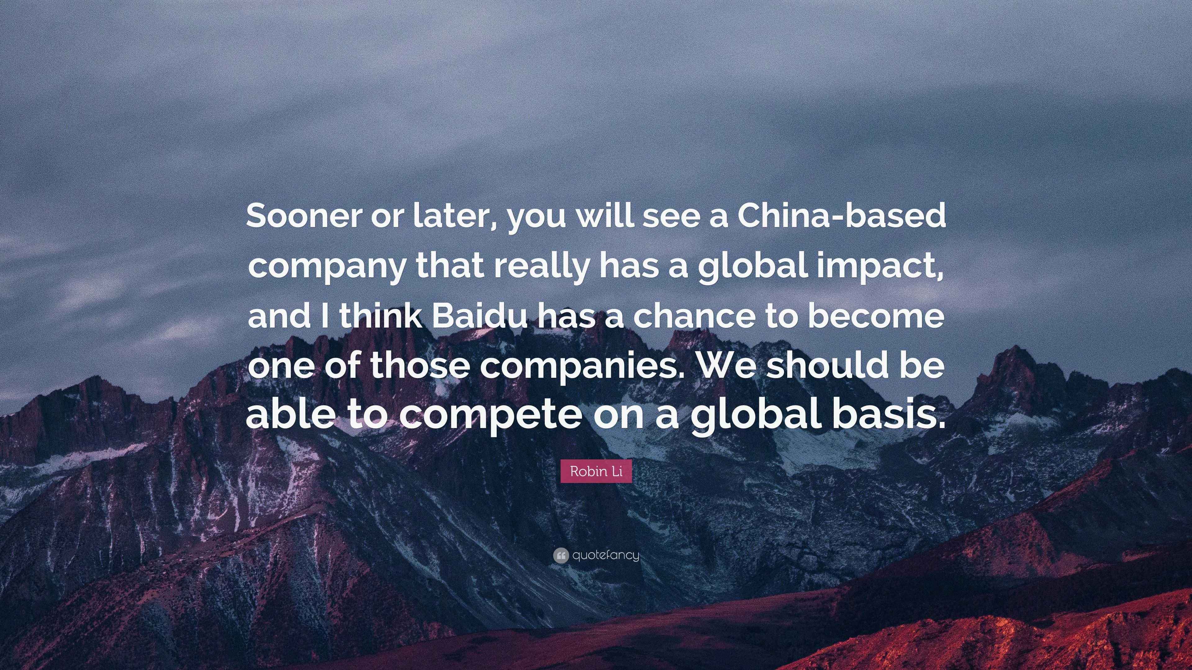 Robin Li Quote: “Sooner or later, you will see a China-based company ...