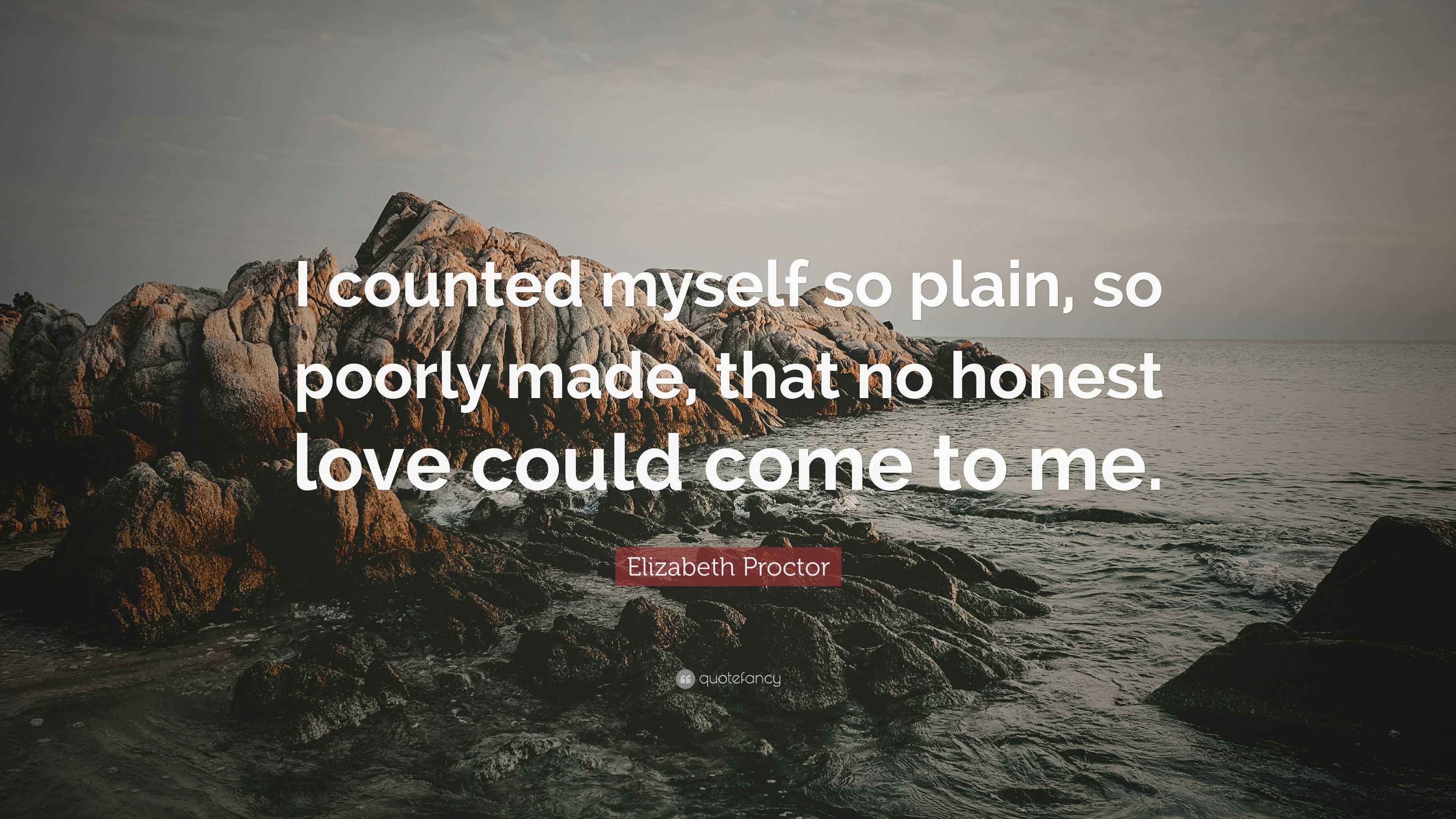 Elizabeth Proctor Quote: “I counted myself so plain, so poorly made ...