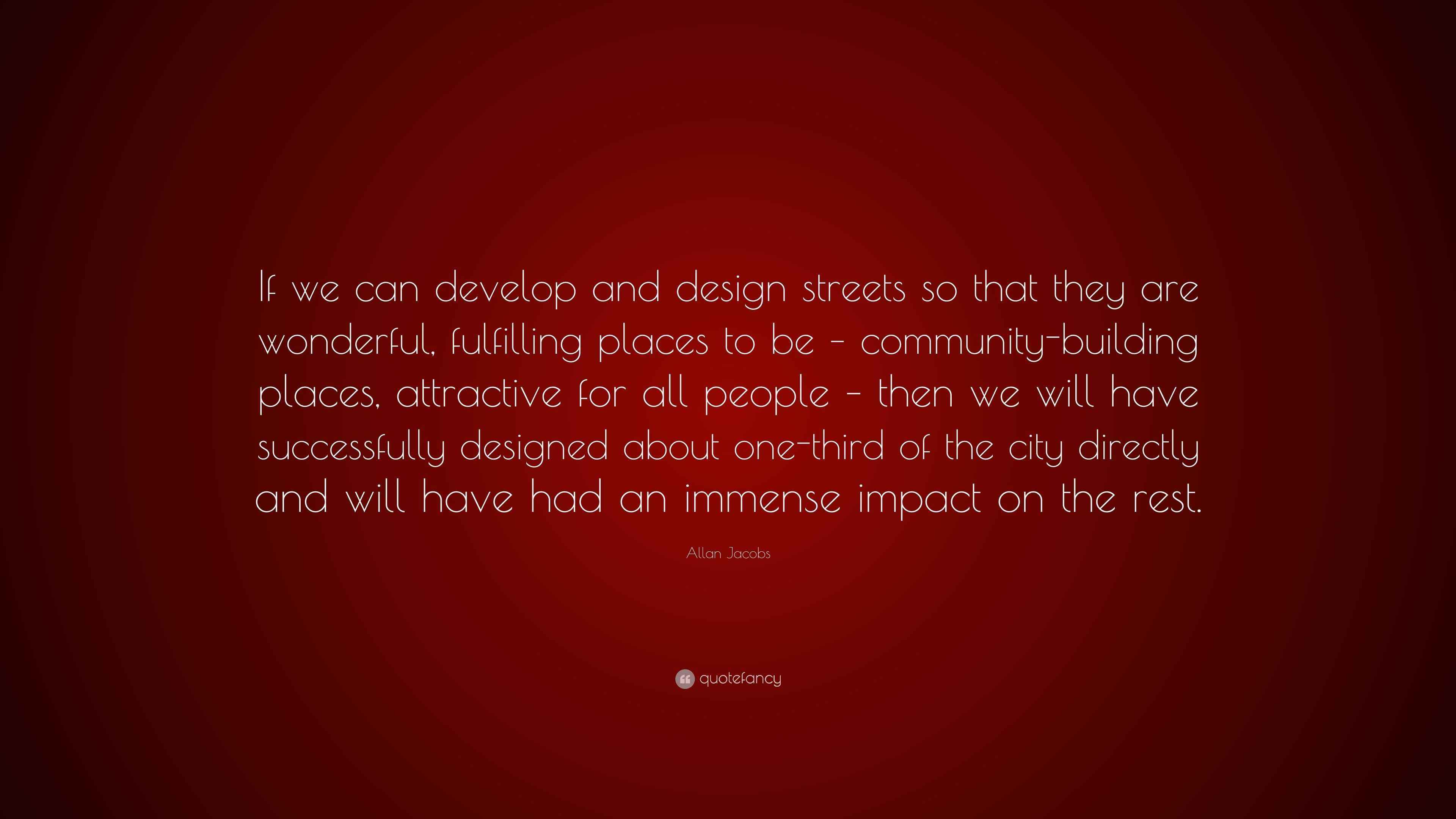 Allan Jacobs Quote: “If we can develop and design streets so that they ...