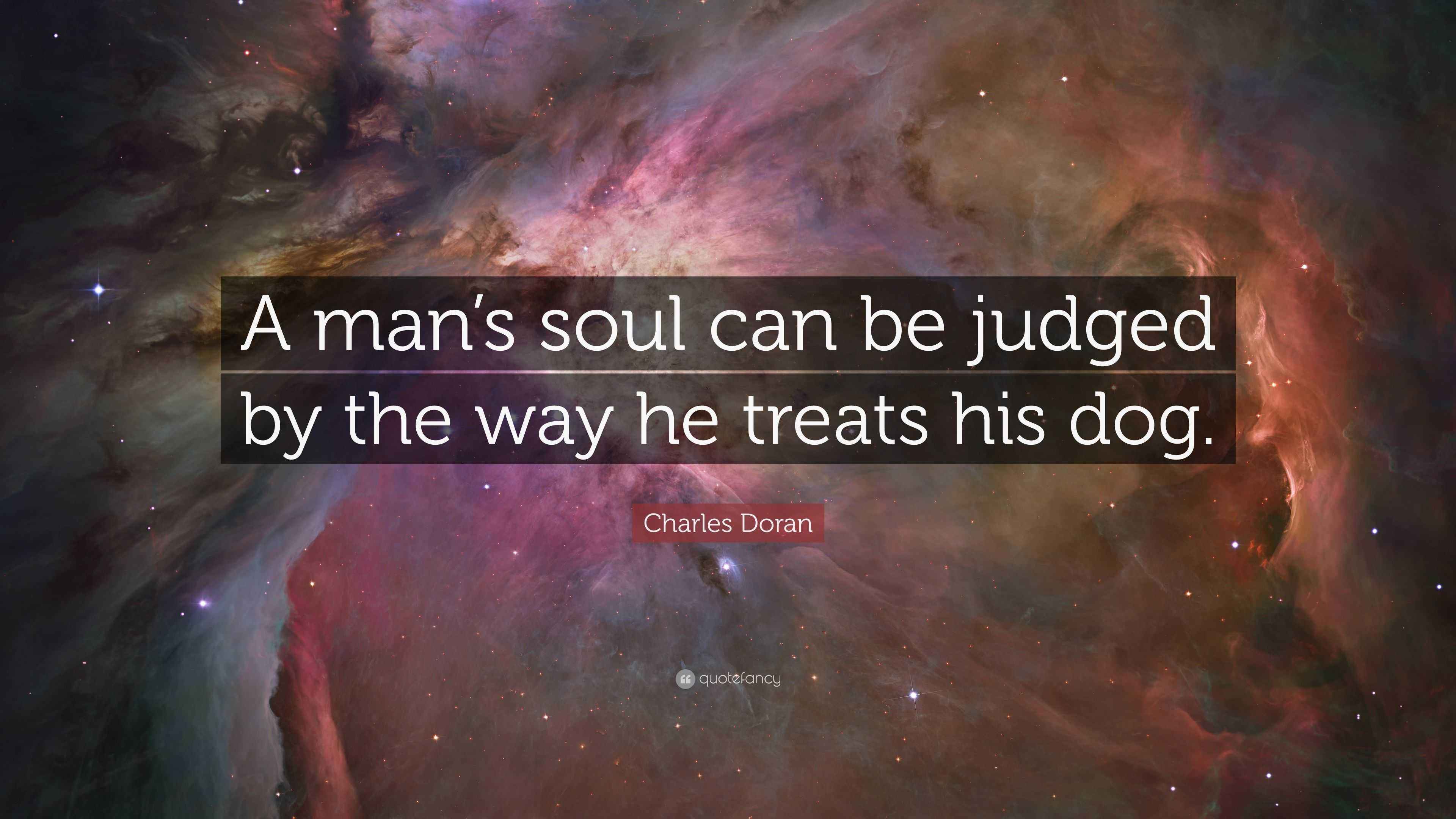 Charles Doran Quote: “A man’s soul can be judged by the way he treats ...