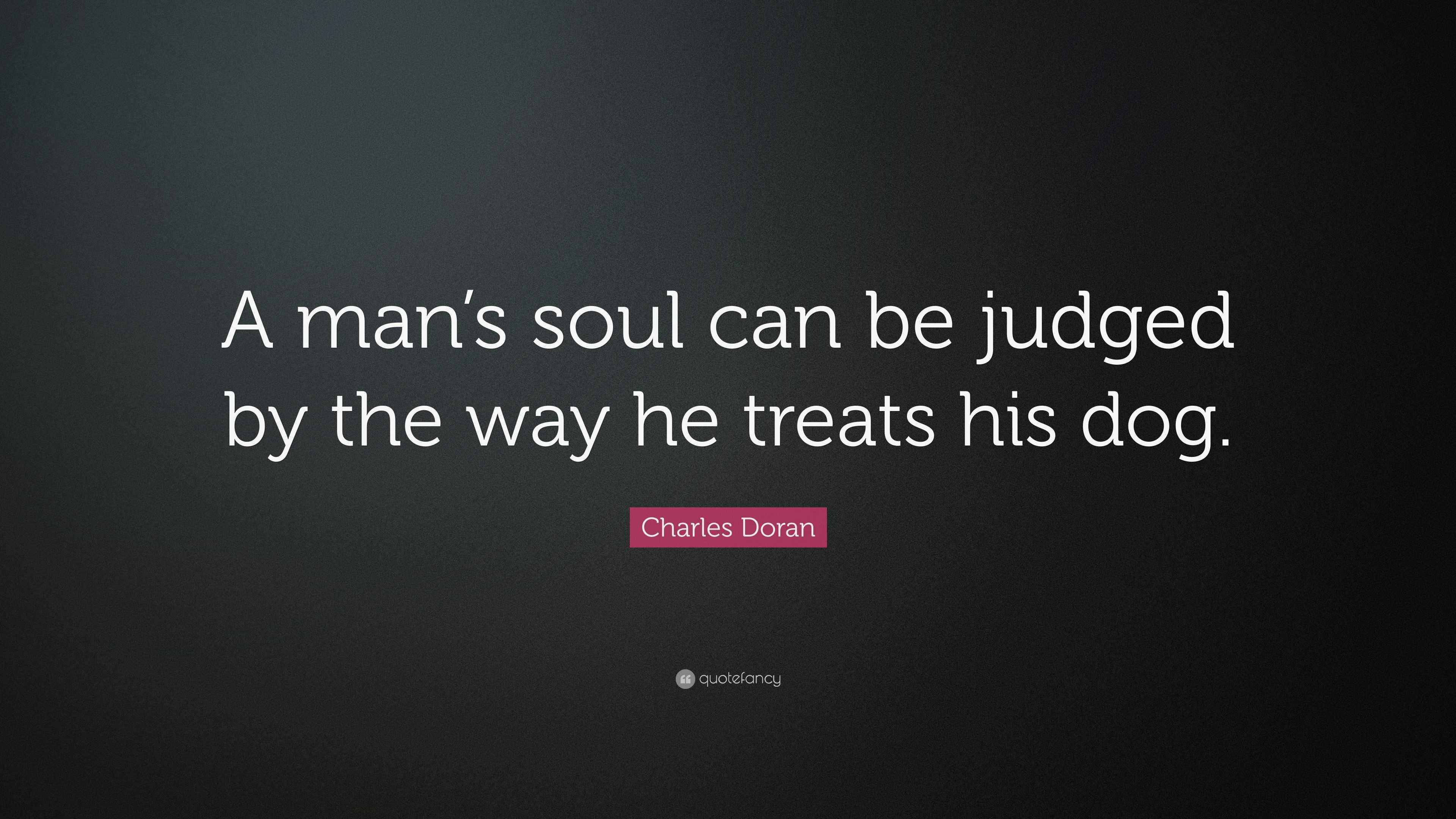 Charles Doran Quote: “A man’s soul can be judged by the way he treats ...