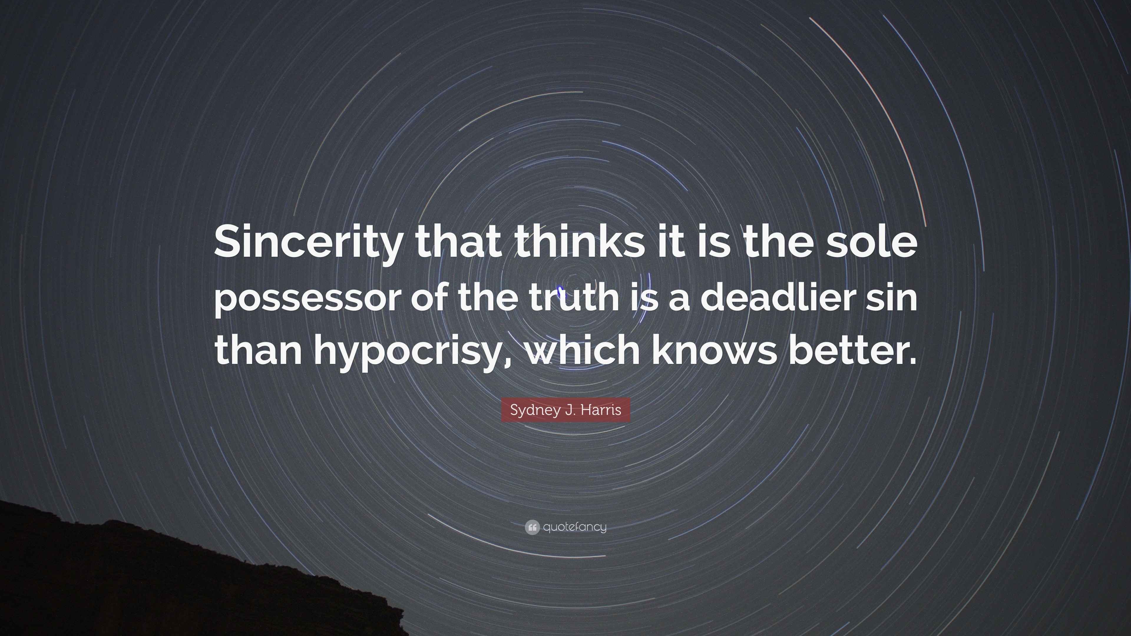 Sydney J. Harris Quote: “Sincerity that thinks it is the sole possessor ...