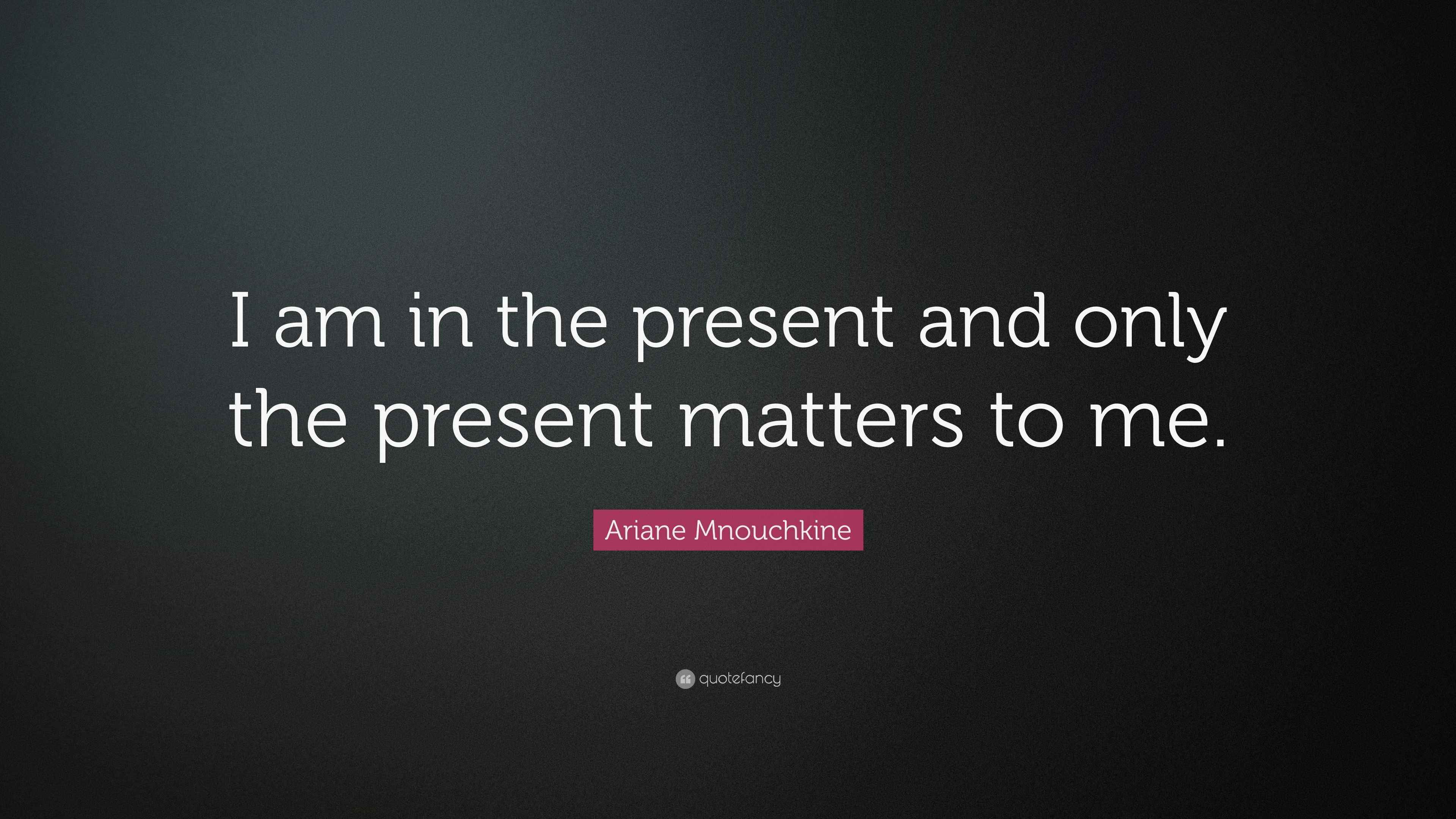 Ariane Mnouchkine Quote: “I am in the present and only the present ...