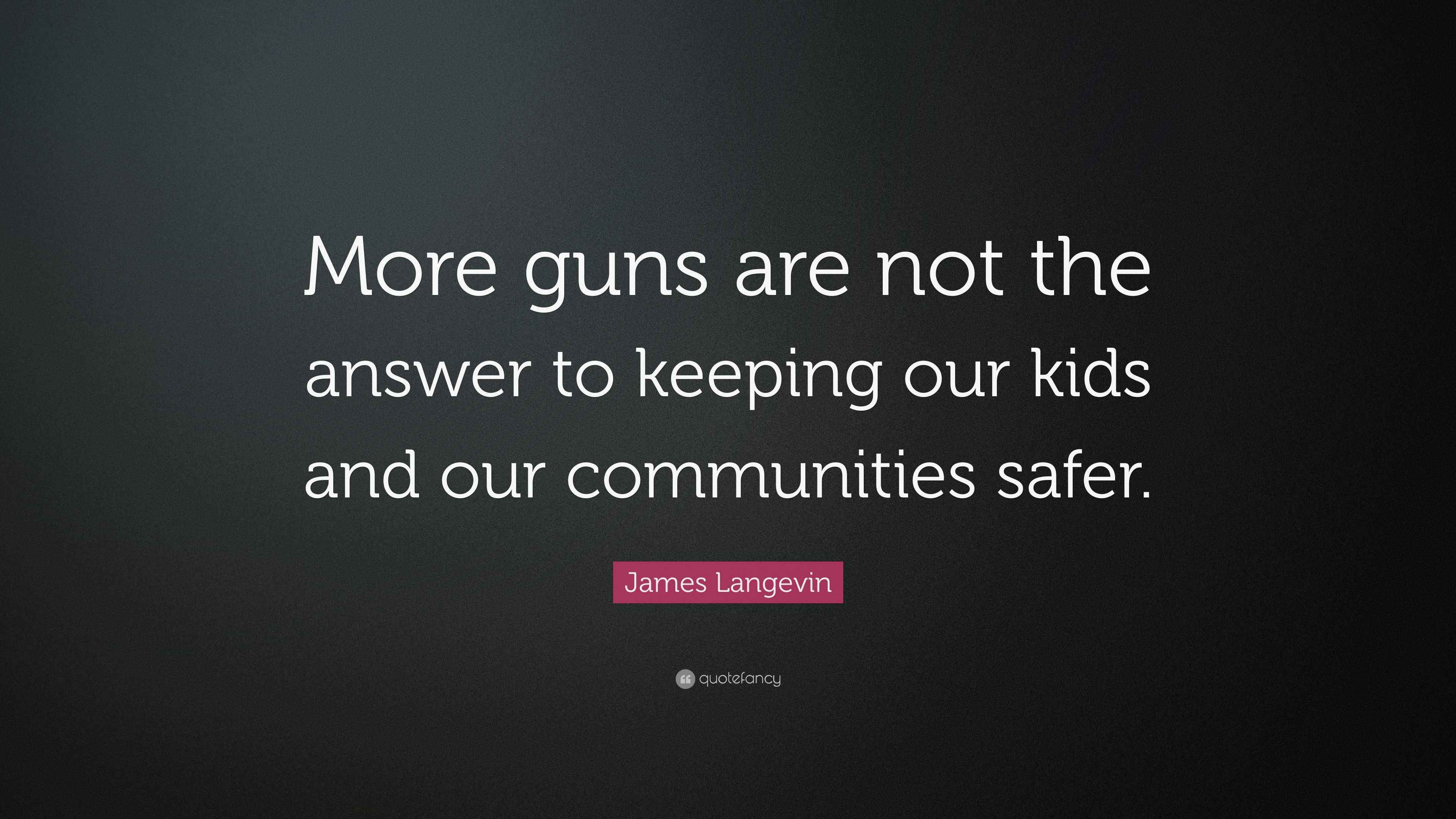 James Langevin Quote: “More guns are not the answer to keeping our kids ...