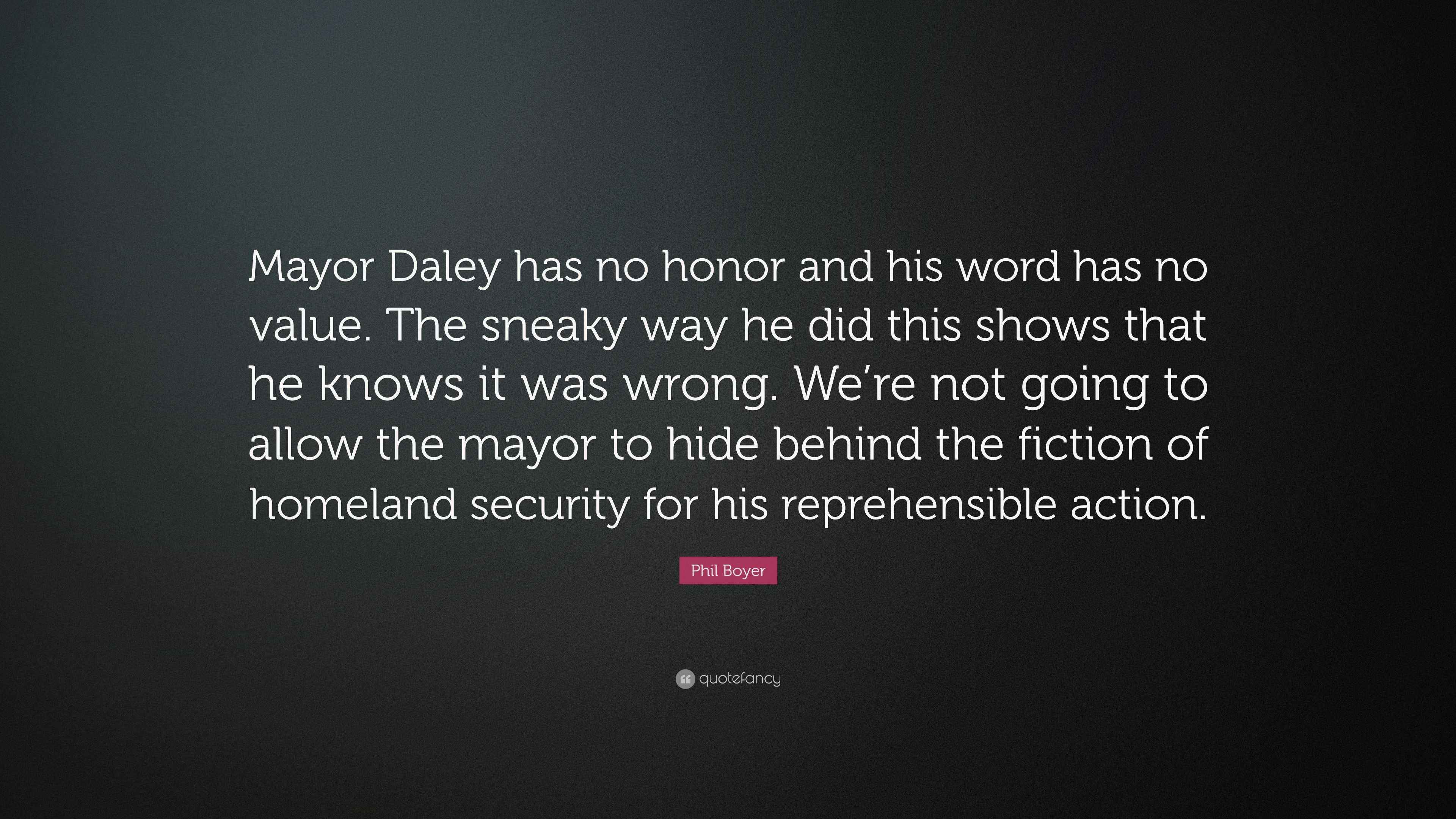 Phil Boyer Quote: “Mayor Daley has no honor and his word has no value ...