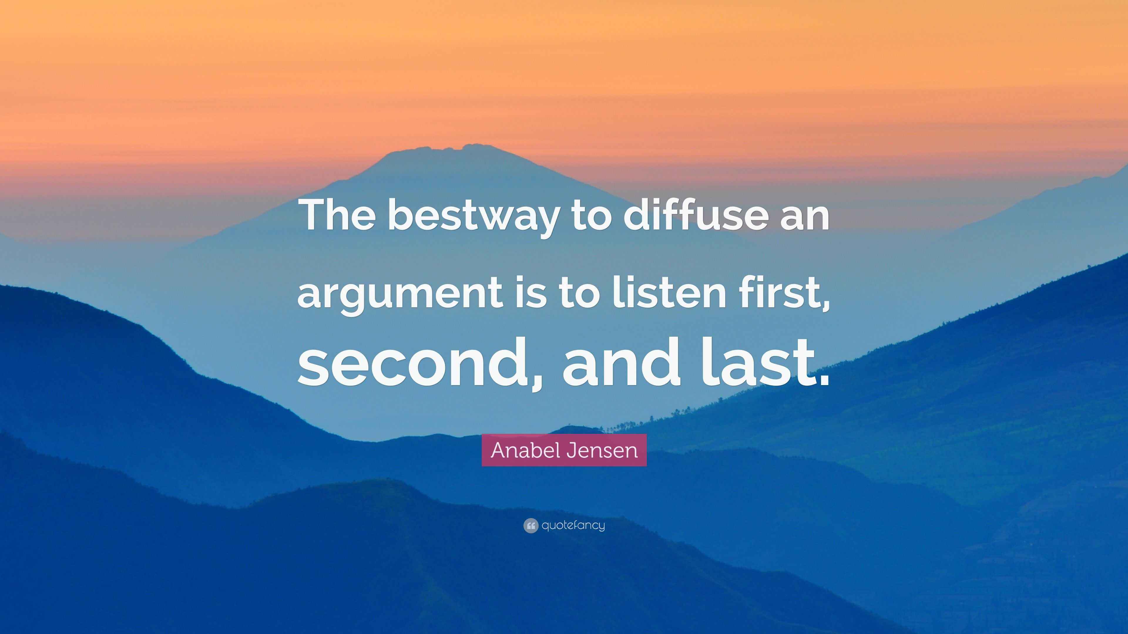 Anabel Jensen Quote: “The bestway to diffuse an argument is to listen ...