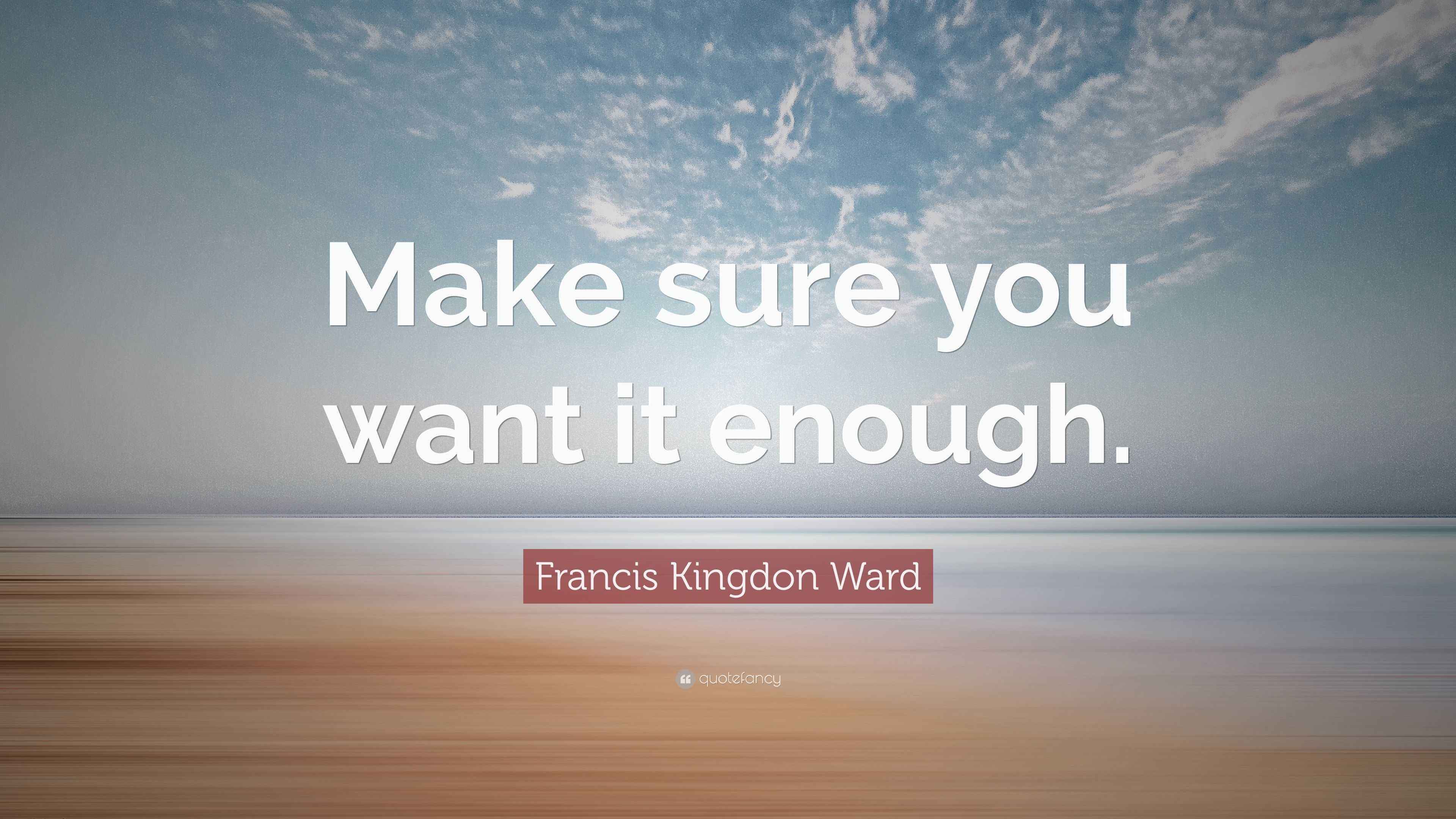 Francis Kingdon Ward Quote: “Make sure you want it enough.”