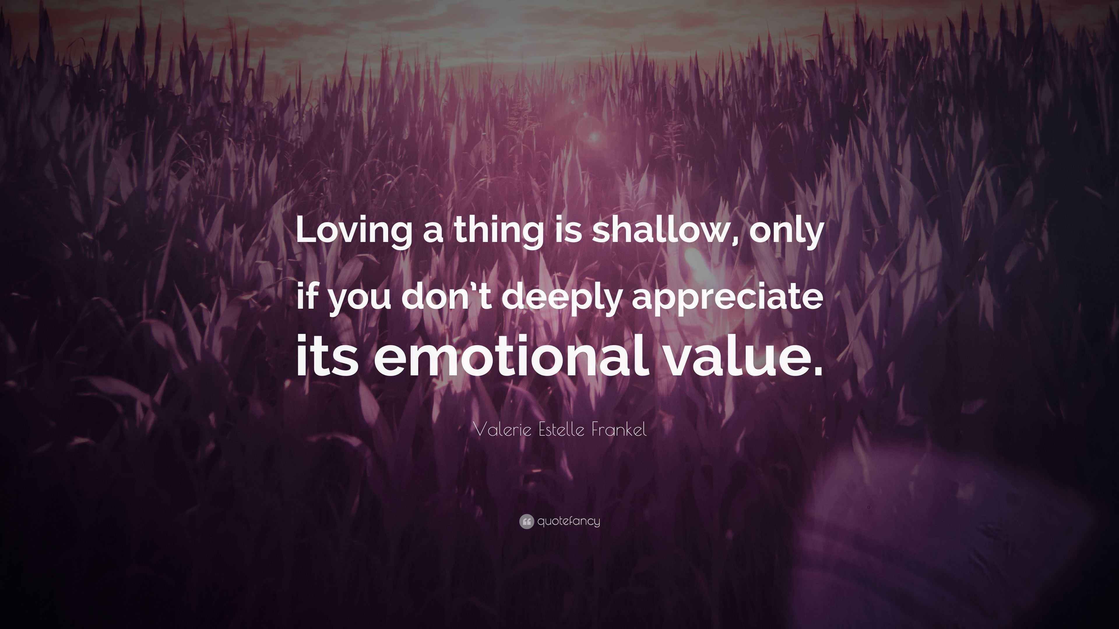 Valerie Estelle Frankel Quote: “Loving a thing is shallow, only if you ...