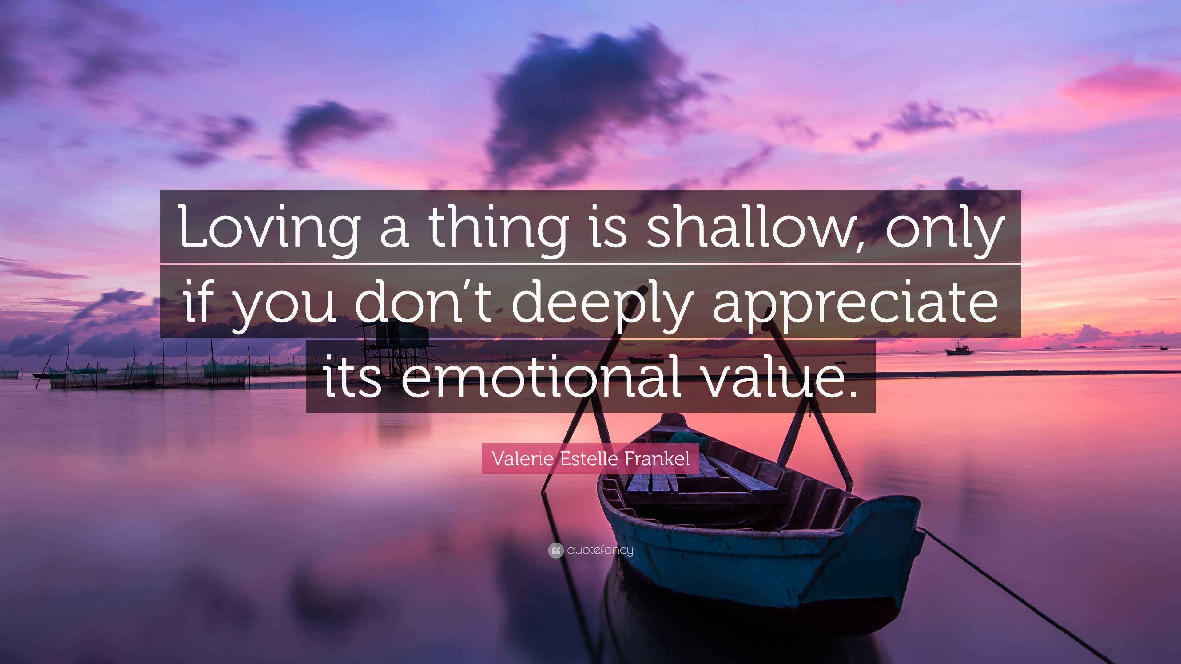 Valerie Estelle Frankel Quote: “Loving a thing is shallow, only if you ...