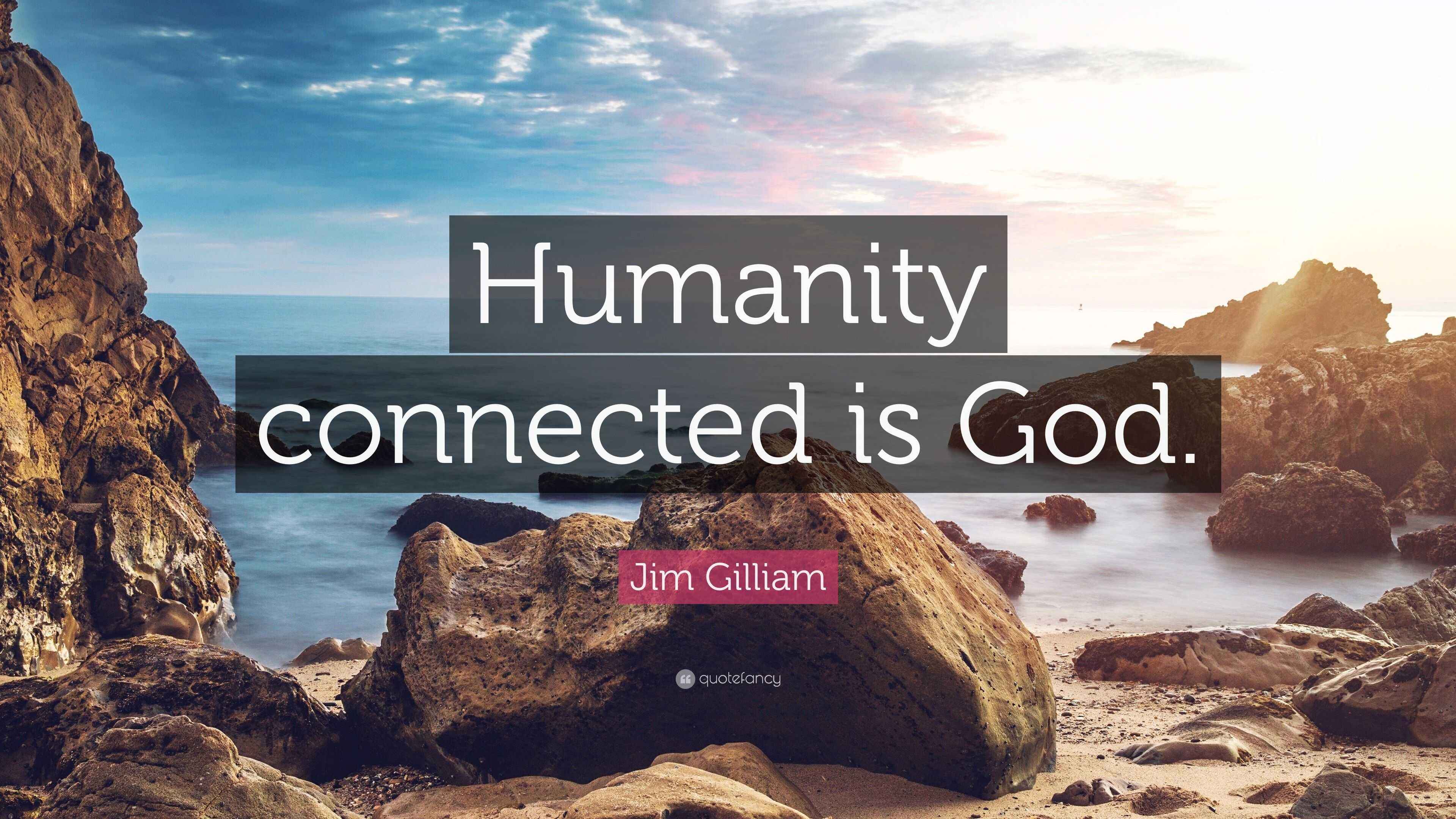 Jim Gilliam Quote: “Humanity connected is God.”