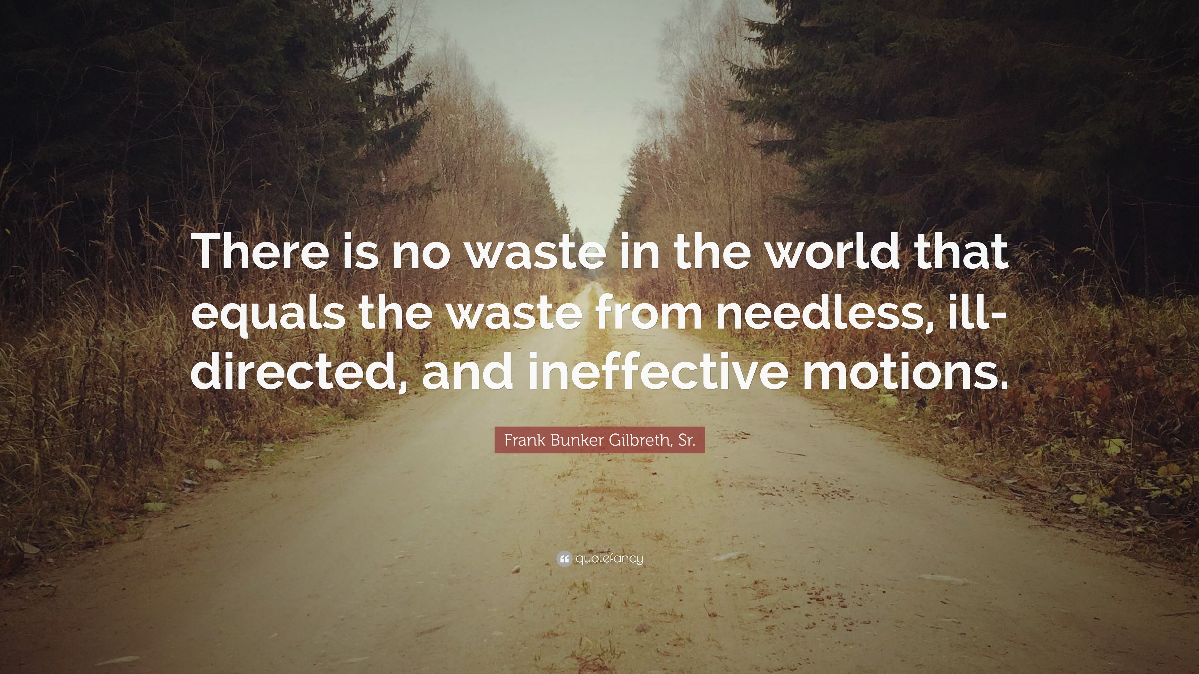 Frank Bunker Gilbreth, Sr. Quote: “There is no waste in the world that ...