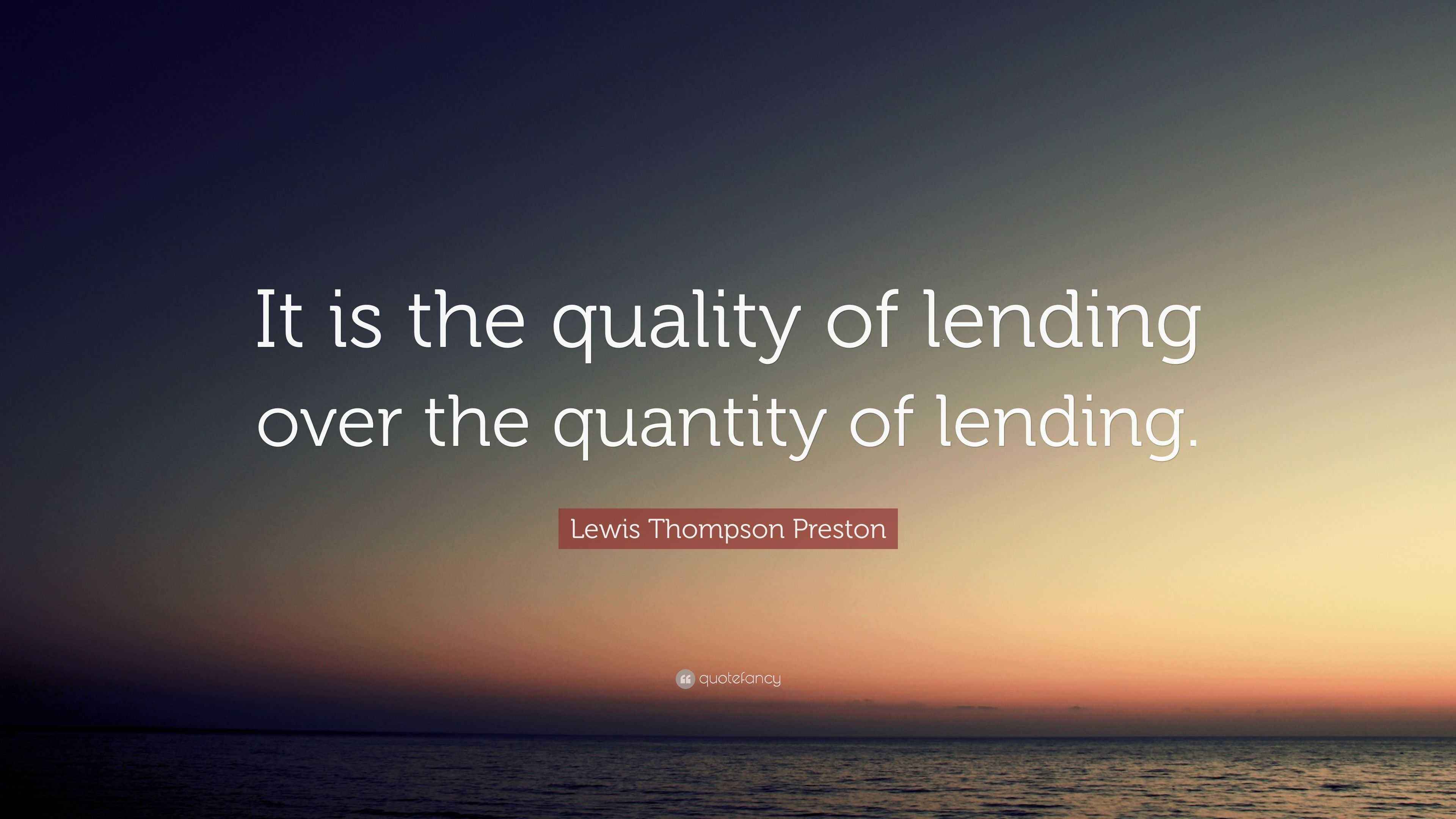 Lewis Thompson Preston Quote: “It is the quality of lending over the ...