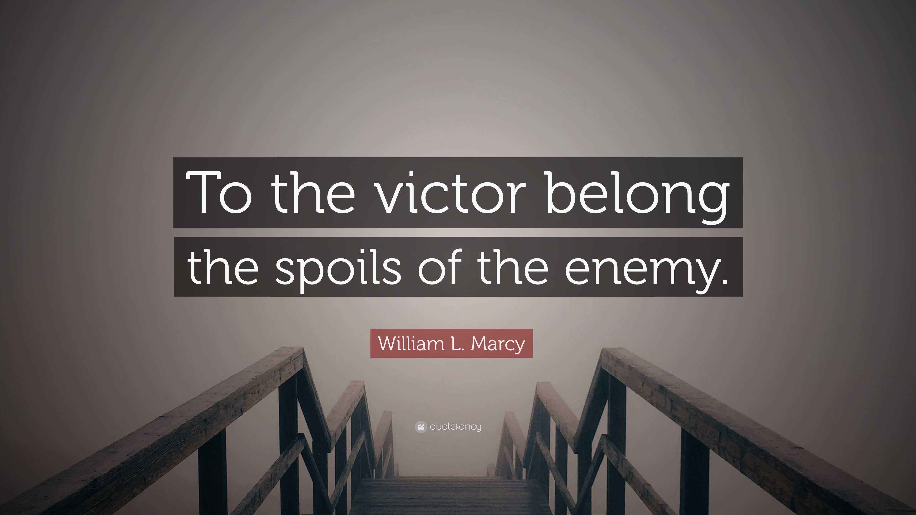 William L. Marcy Quote: “To the victor belong the spoils of the enemy.”