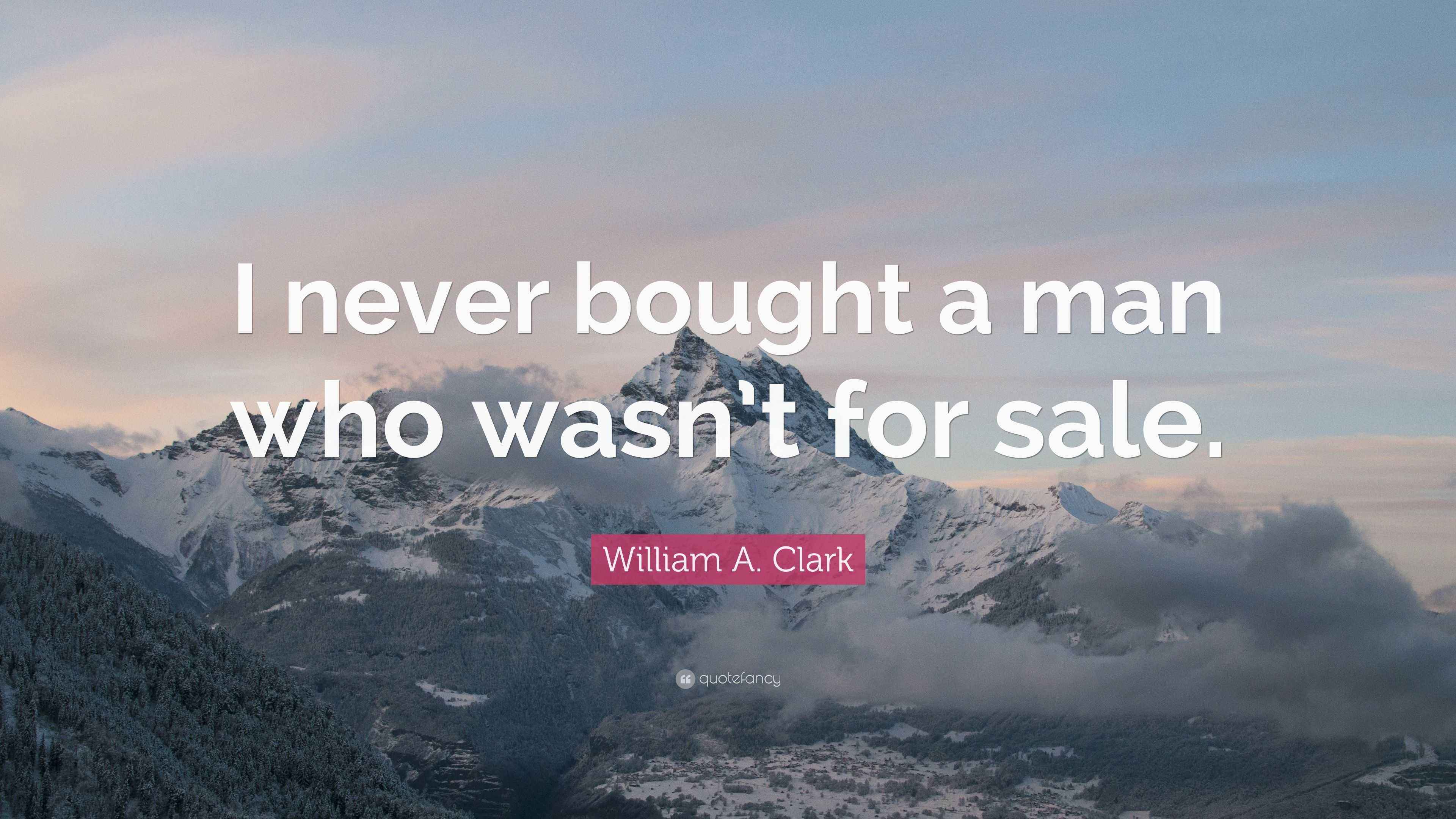 William A. Clark Quote: “I never bought a man who wasn’t for sale.”