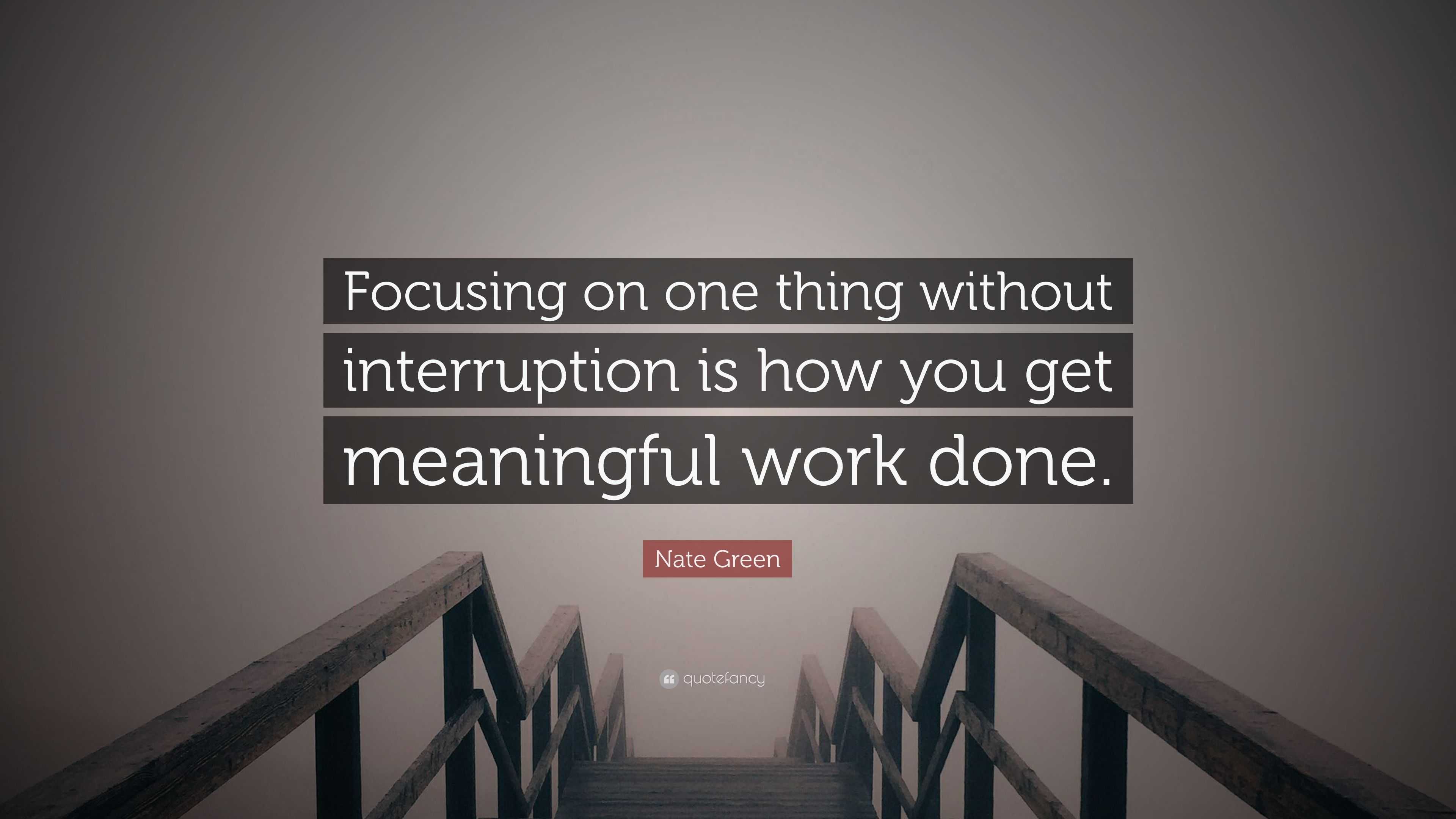 Nate Green Quote: “Focusing on one thing without interruption is how ...