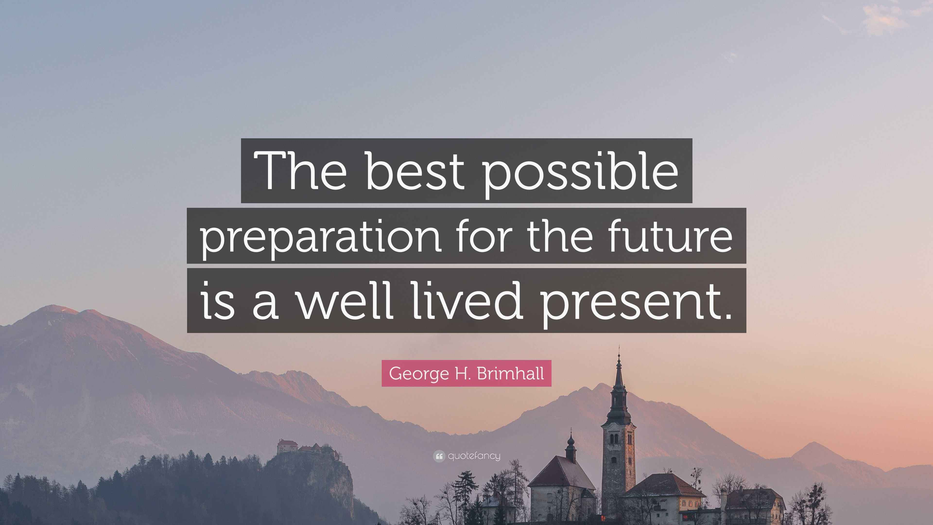 George H. Brimhall Quote: “The best possible preparation for the future ...
