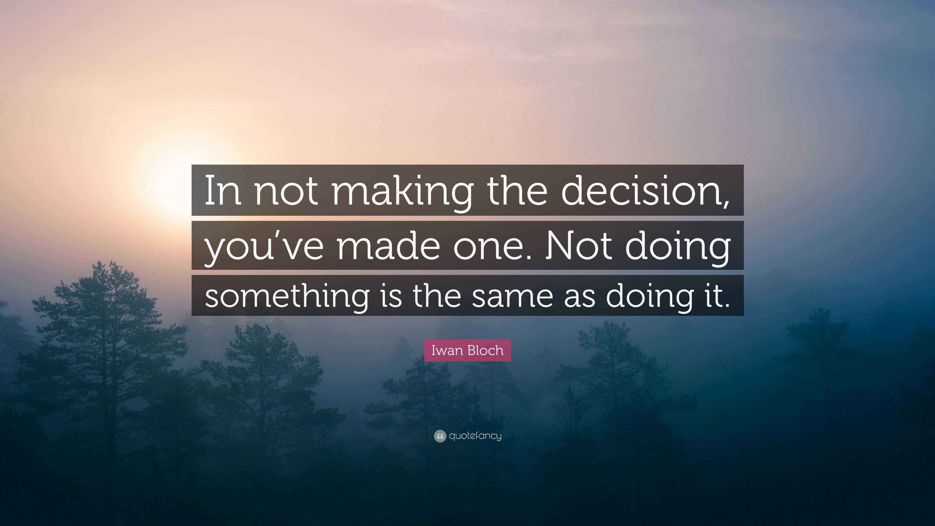 Iwan Bloch Quote: “In not making the decision, you’ve made one. Not ...