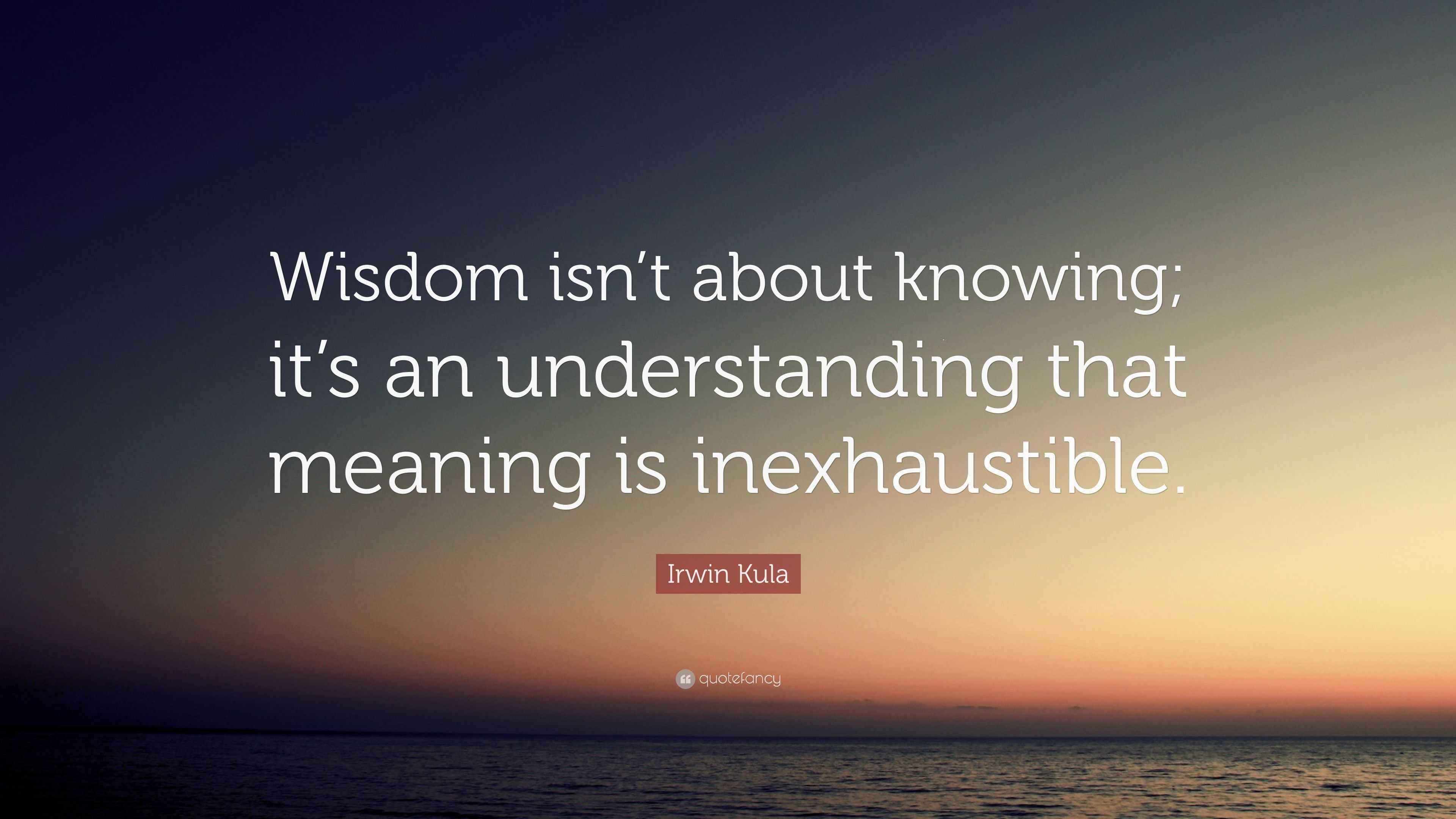 Irwin Kula Quote: “Wisdom isn’t about knowing; it’s an understanding ...