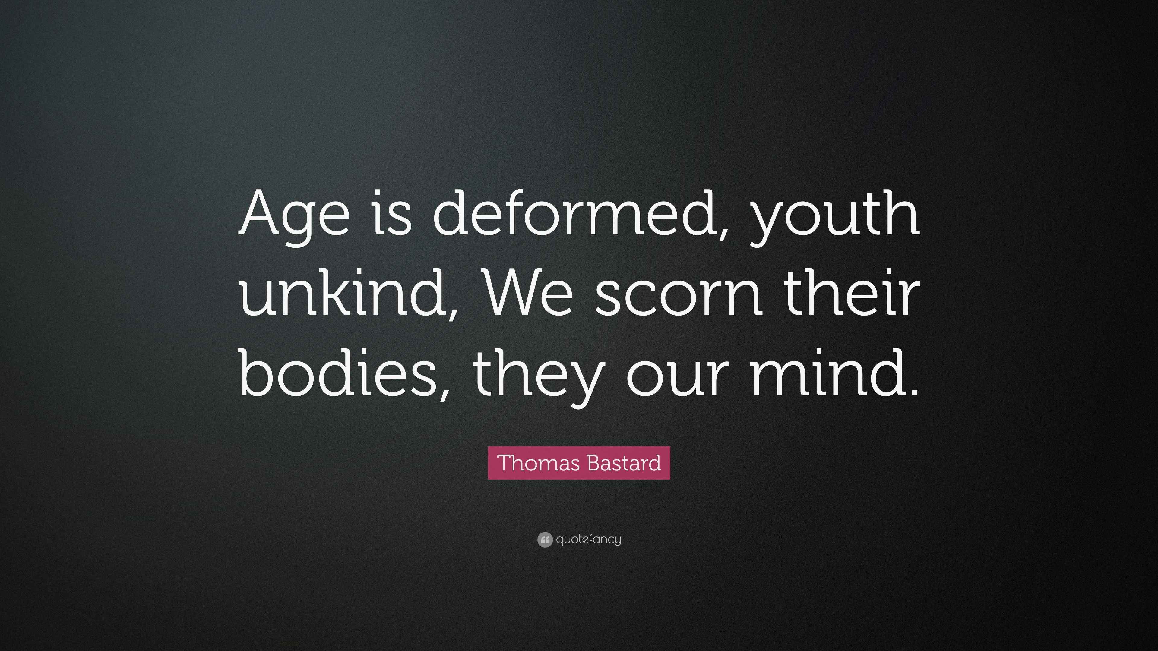 Thomas Bastard Quote: “Age is deformed, youth unkind, We scorn their ...