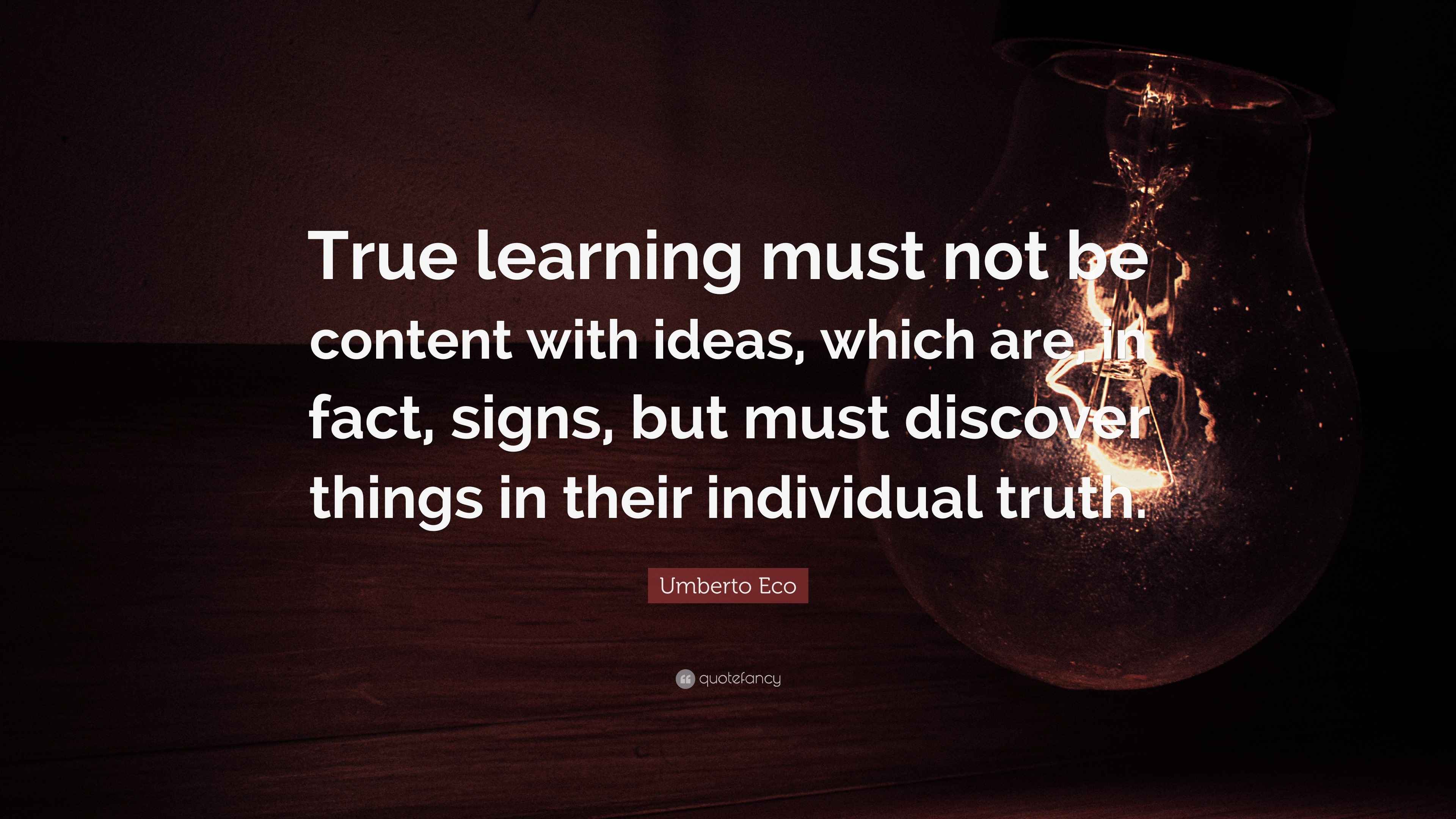 Umberto Eco Quote: “True learning must not be content with ideas, which ...