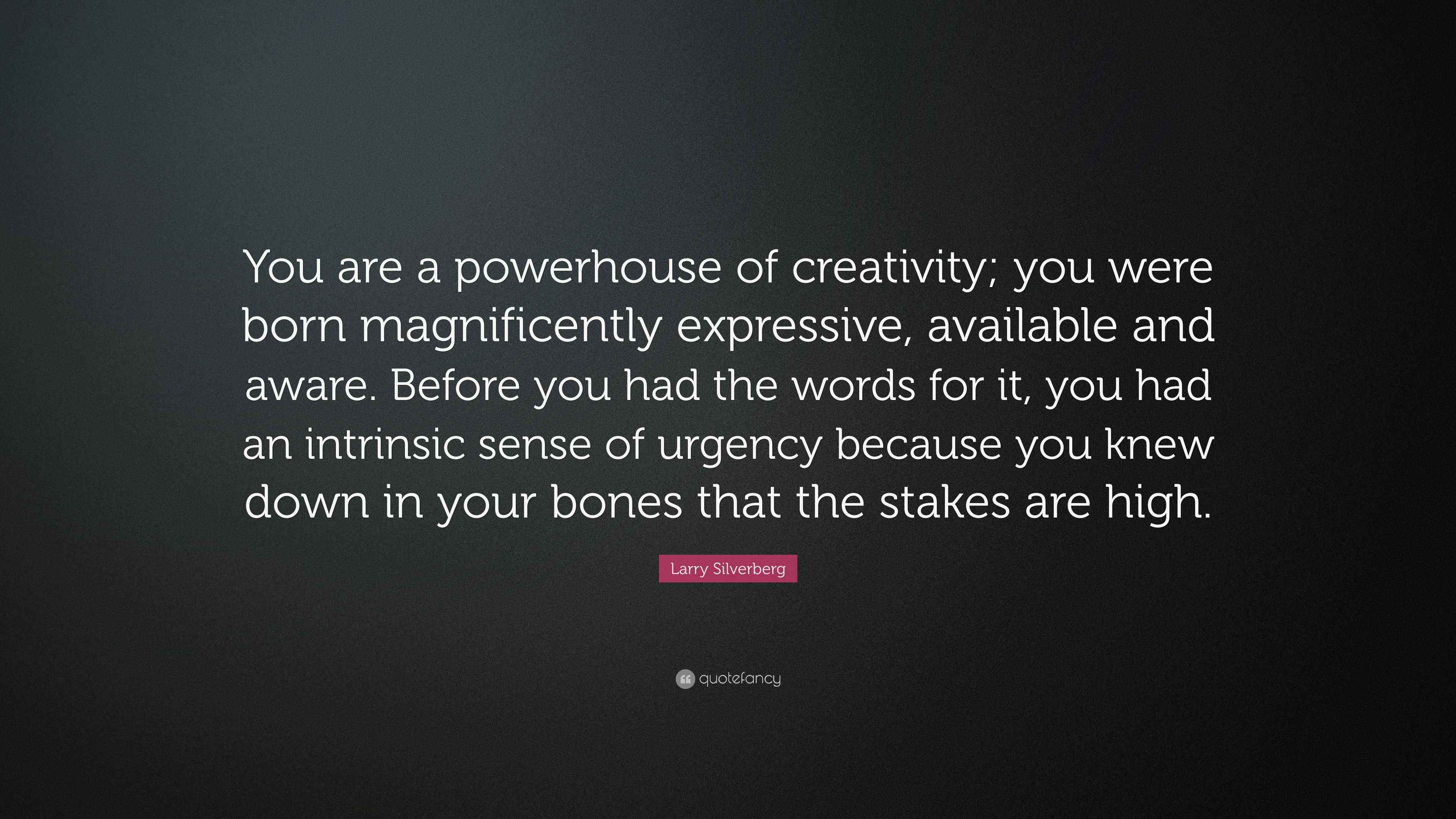 Larry Silverberg Quote: “You are a powerhouse of creativity; you were ...