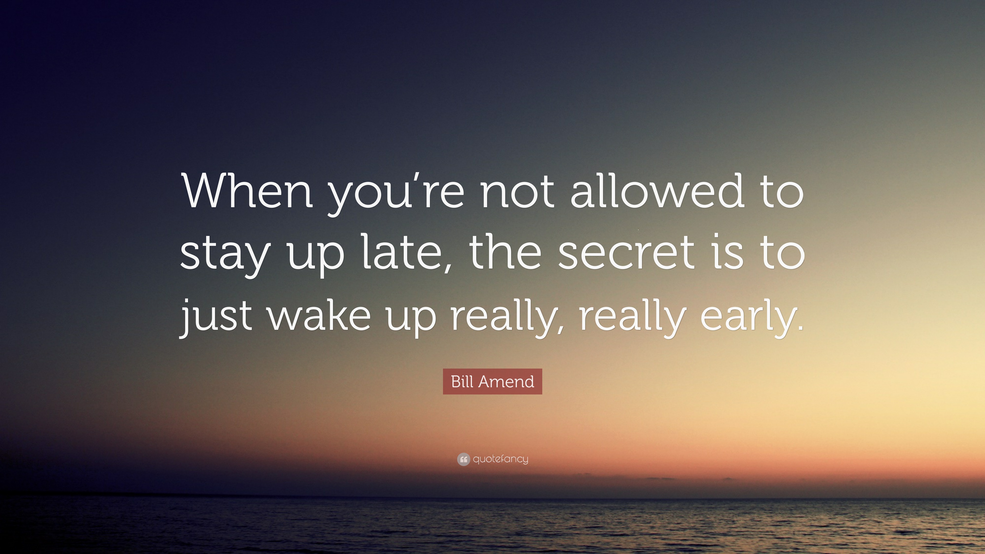 Bill Amend Quote: “When you’re not allowed to stay up late, the secret ...