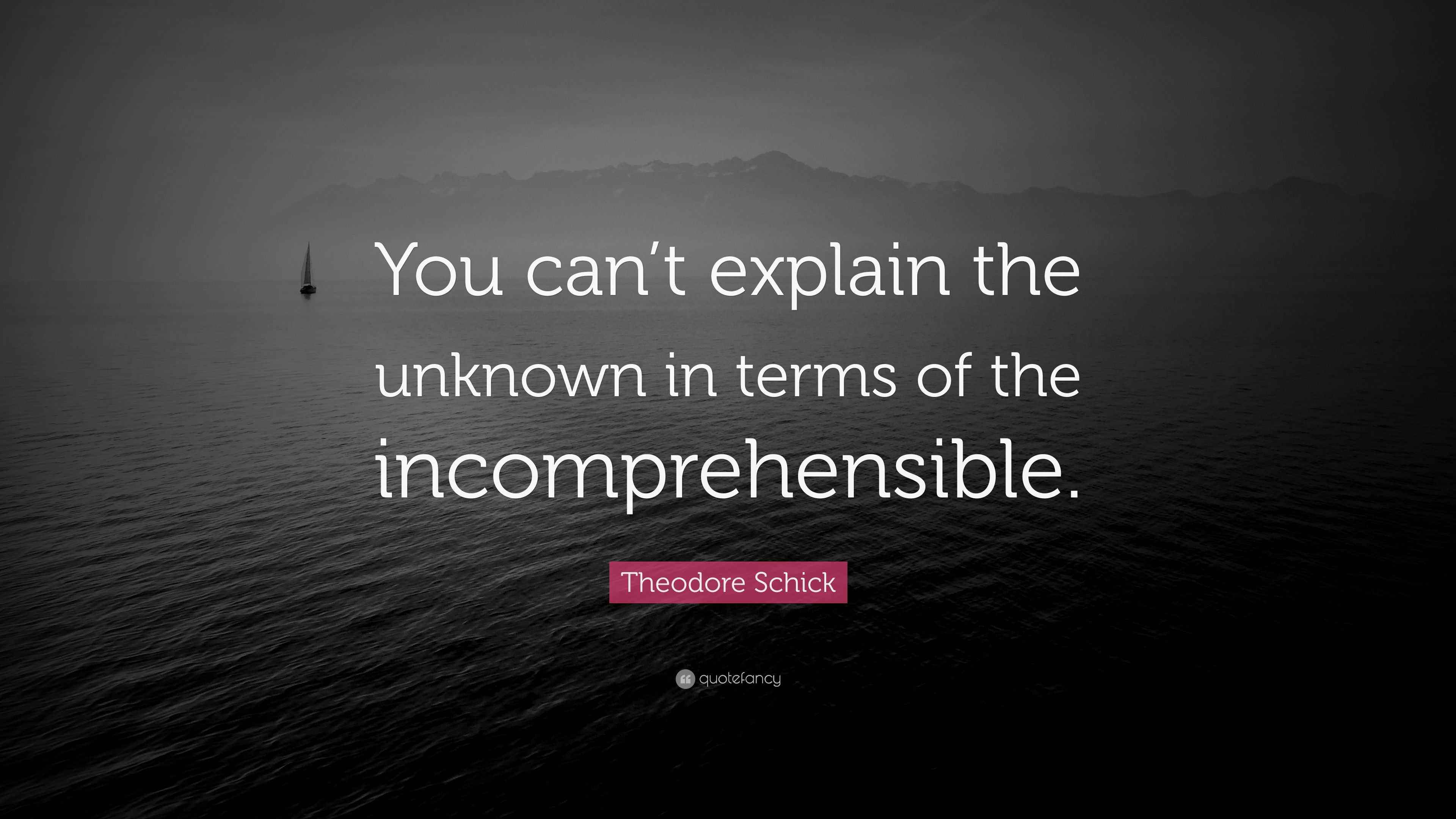 Theodore Schick Quote: “You can’t explain the unknown in terms of the ...