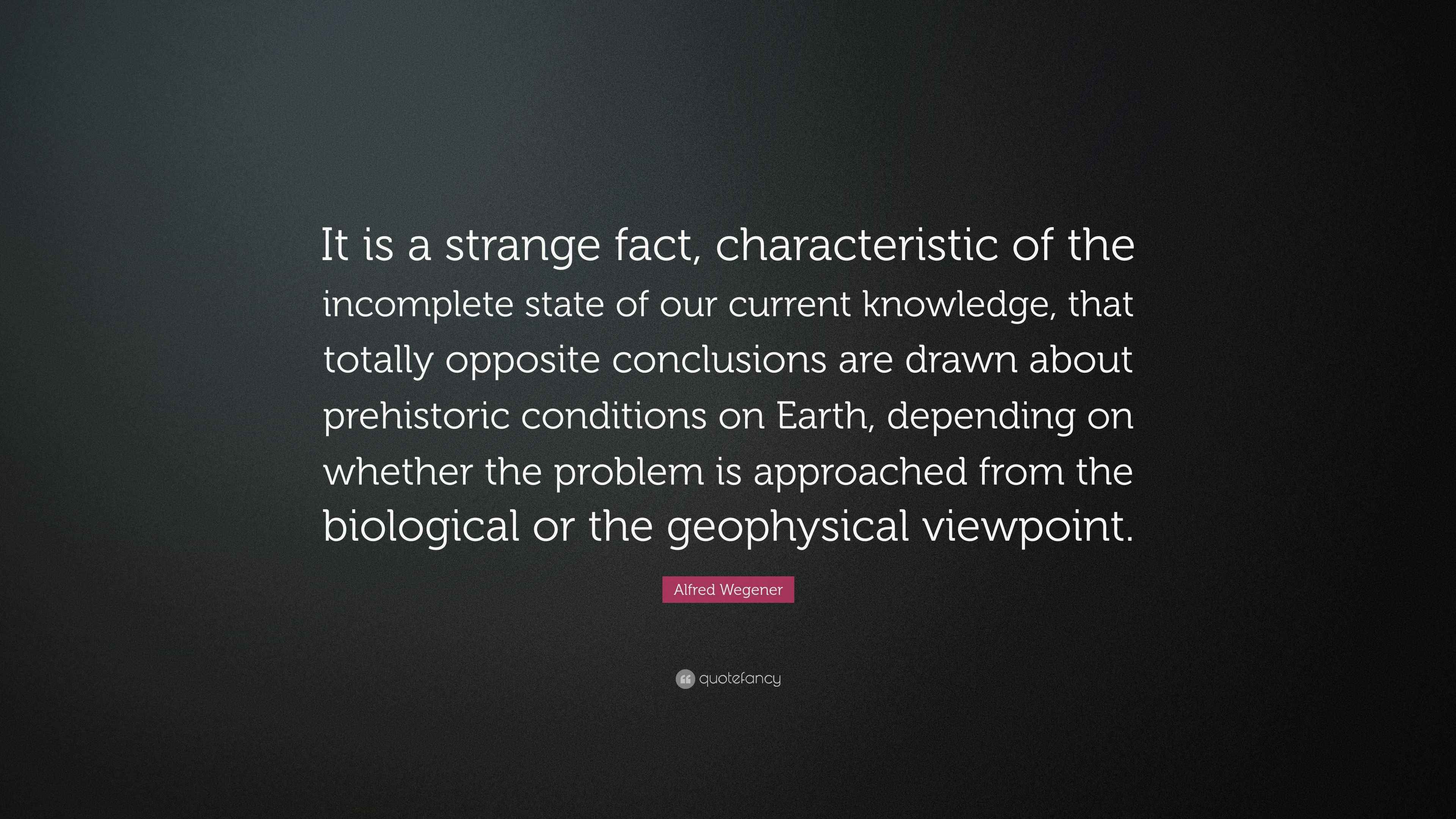 Alfred Wegener Quote: “It is a strange fact, characteristic of the ...