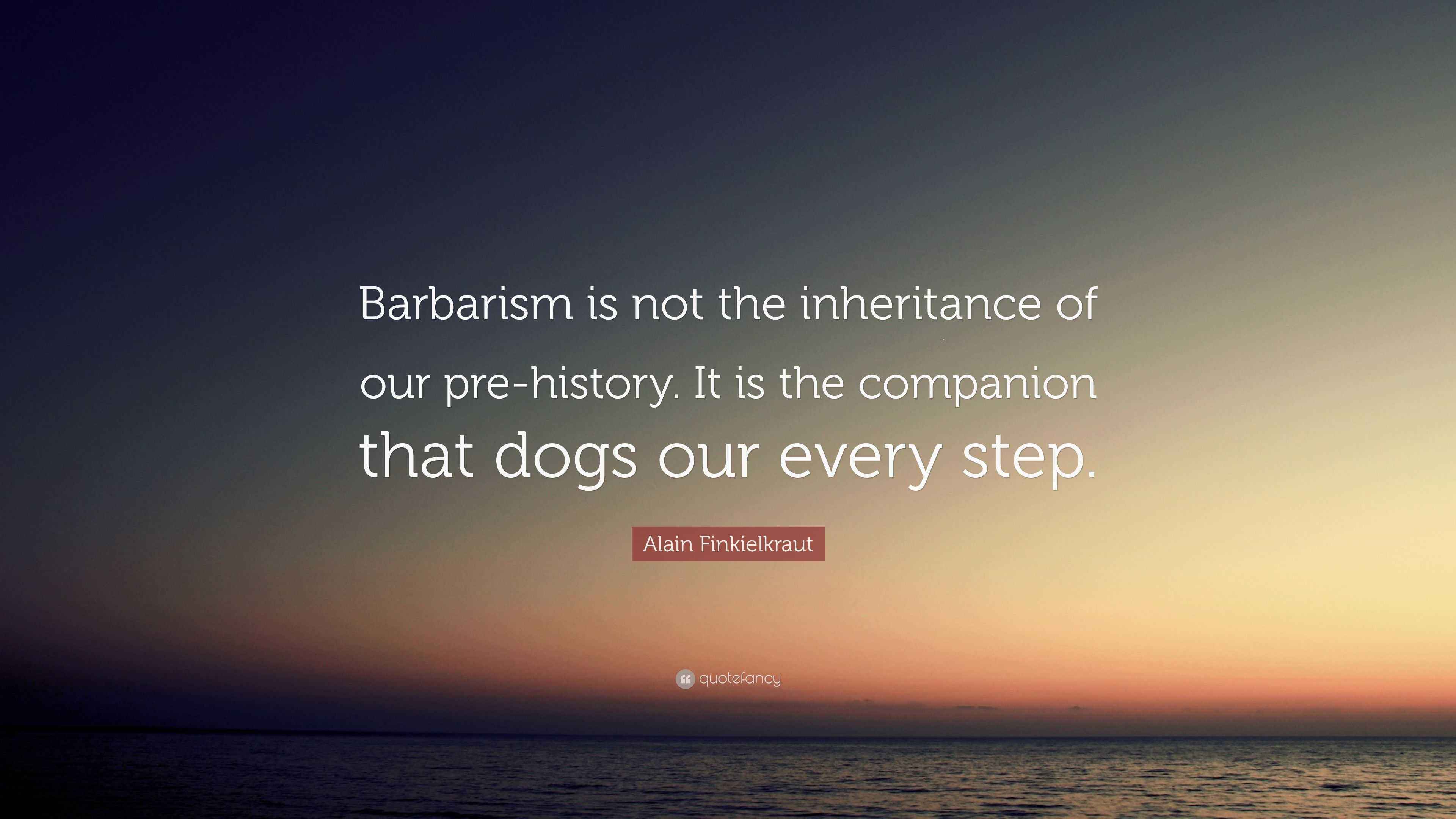Alain Finkielkraut Quote: “Barbarism is not the inheritance of our pre ...