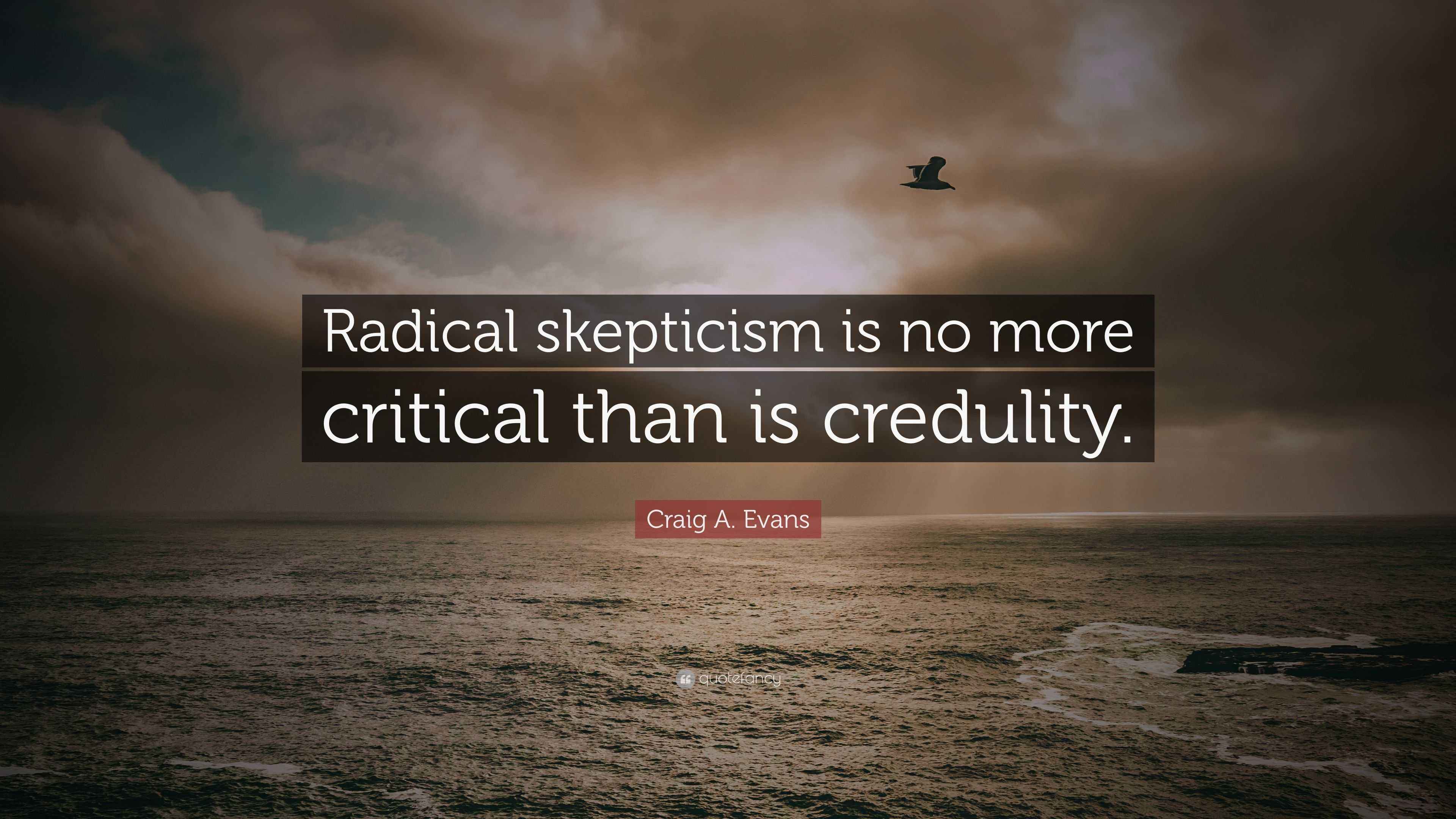Craig A. Evans Quote: “Radical skepticism is no more critical than is ...