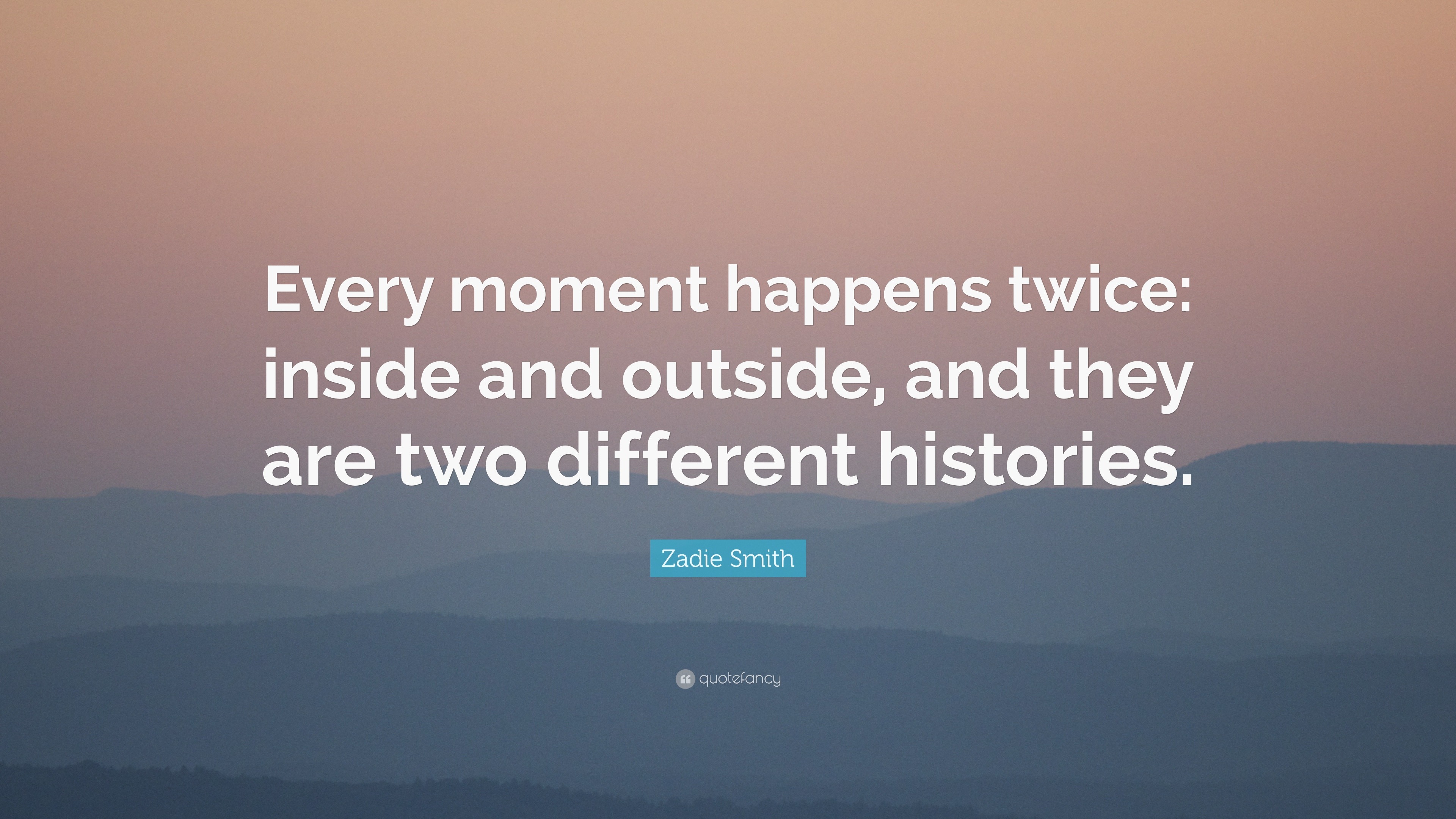 Zadie Smith Quote: “Every moment happens twice: inside and outside, and ...
