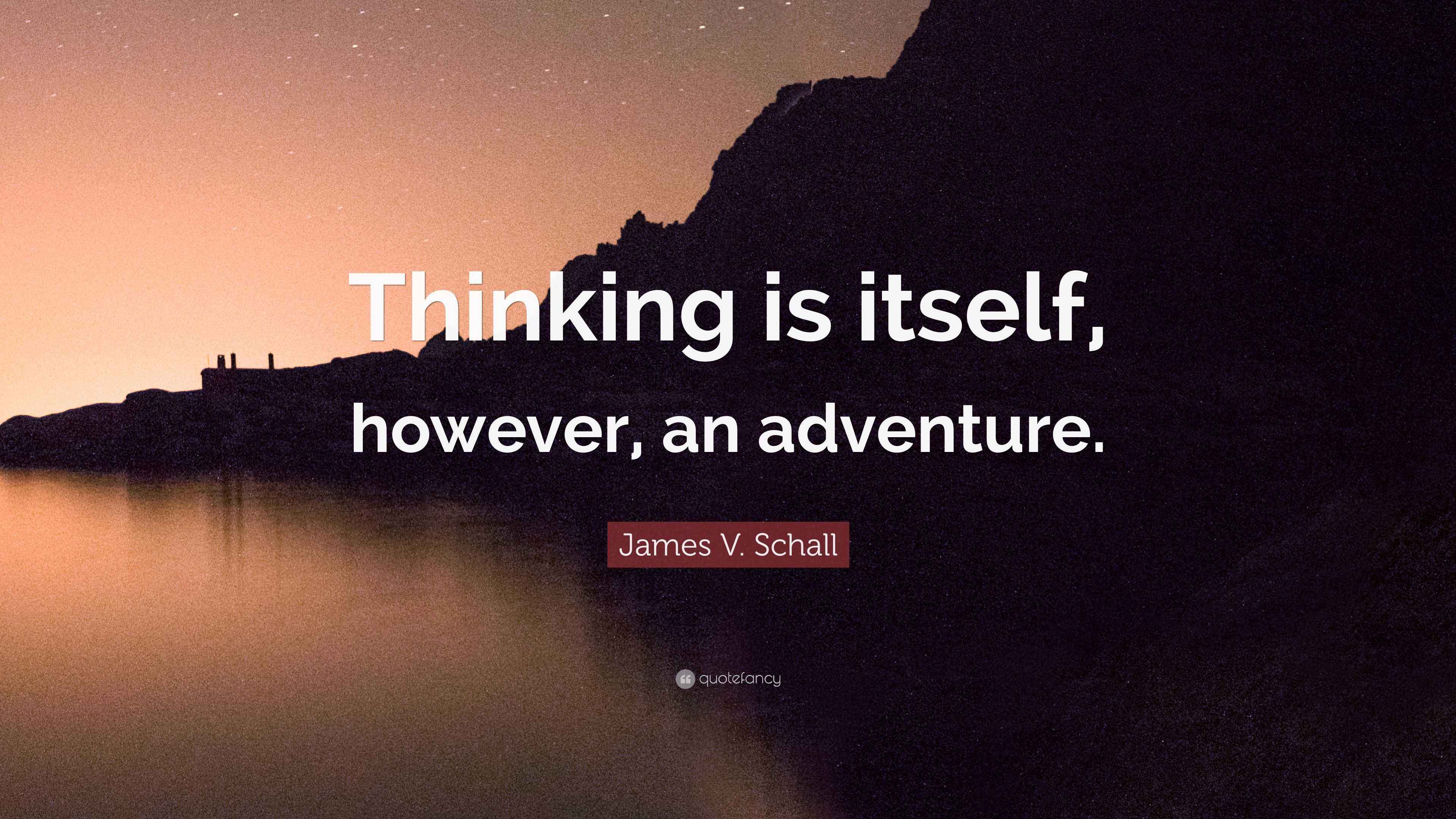 James V. Schall Quote: “Thinking is itself, however, an adventure.”