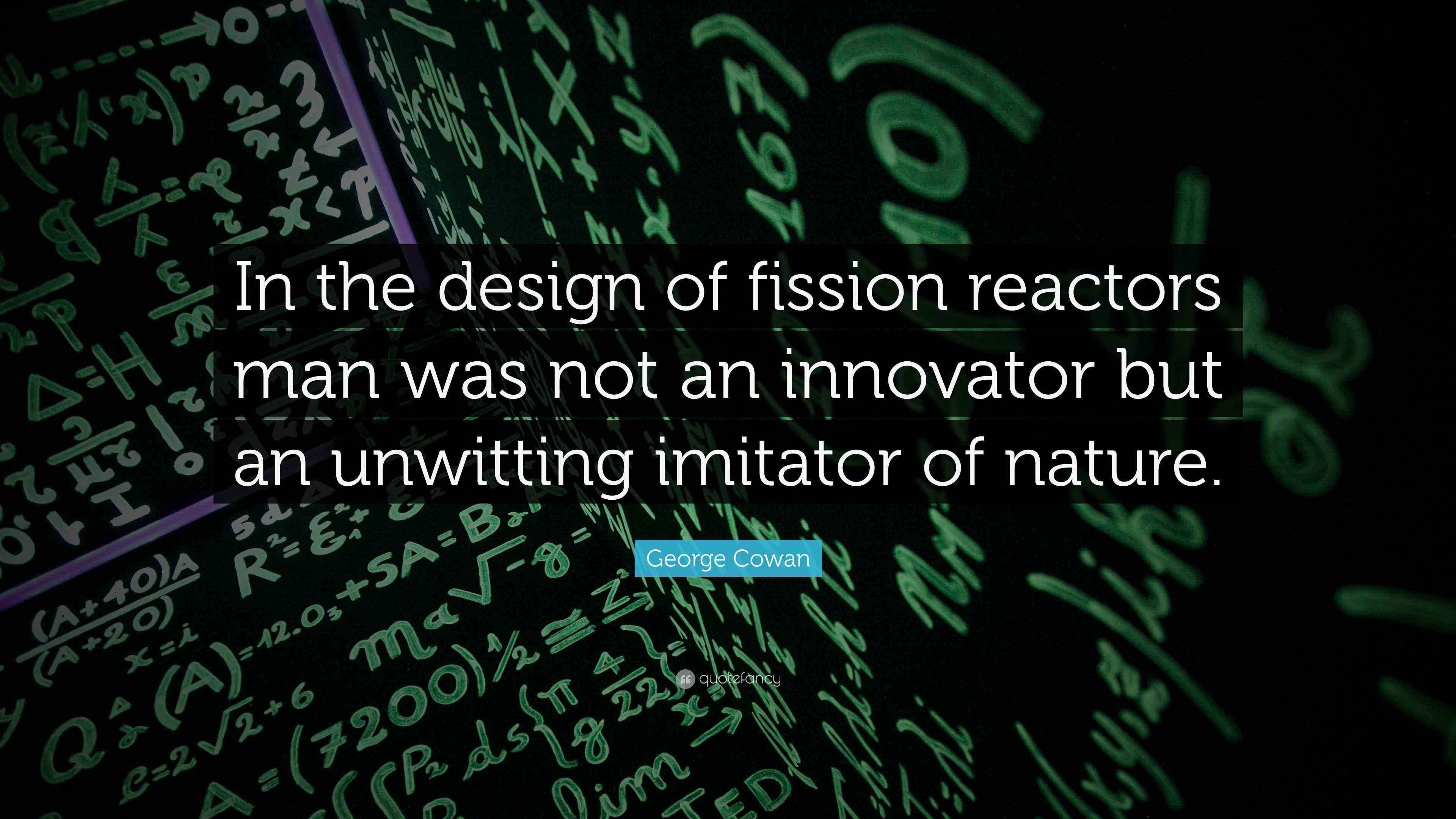 George Cowan Quote: “In the design of fission reactors man was not an ...